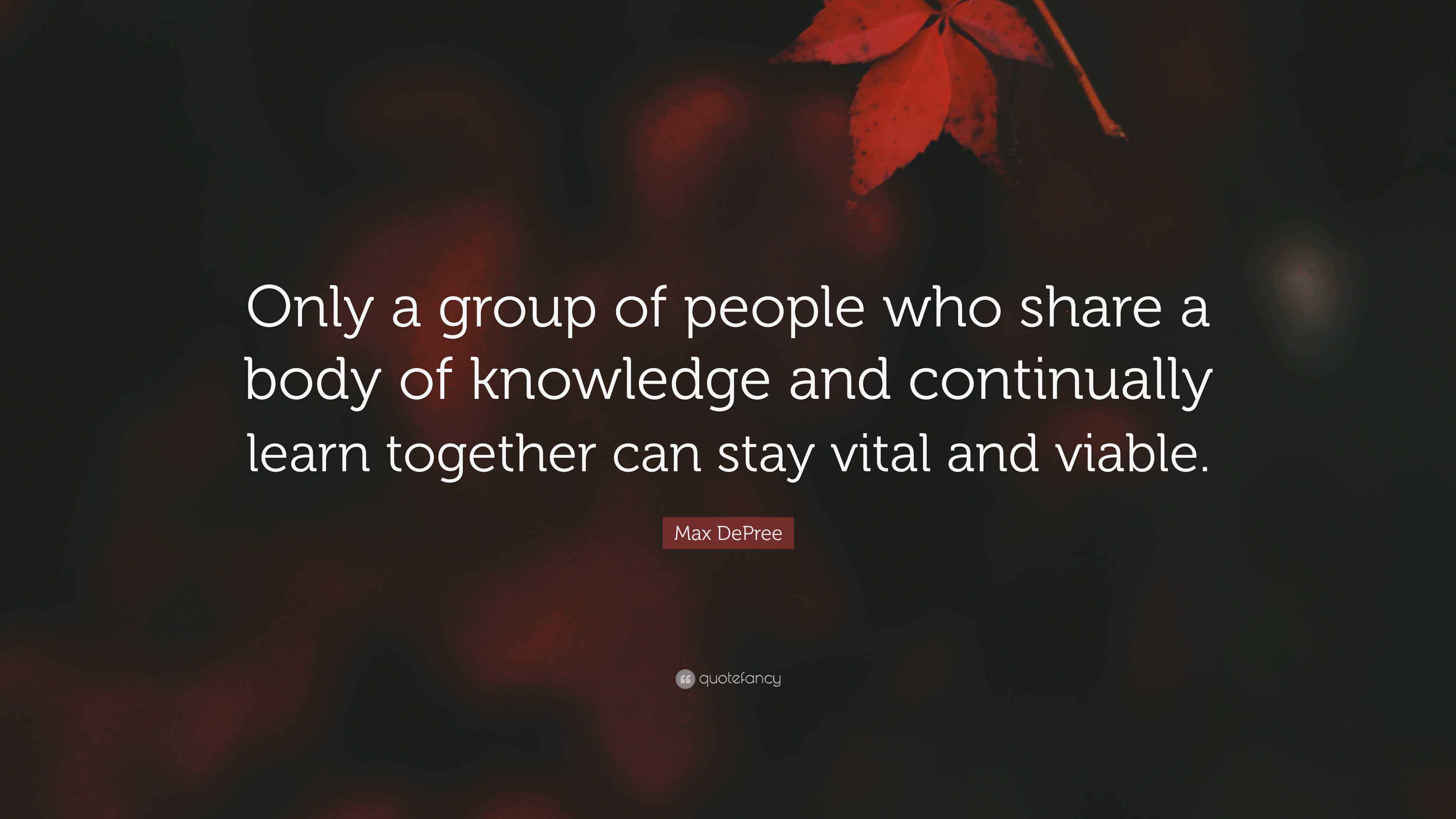 Max DePree Quote: “Only a group of people who share a body of knowledge ...