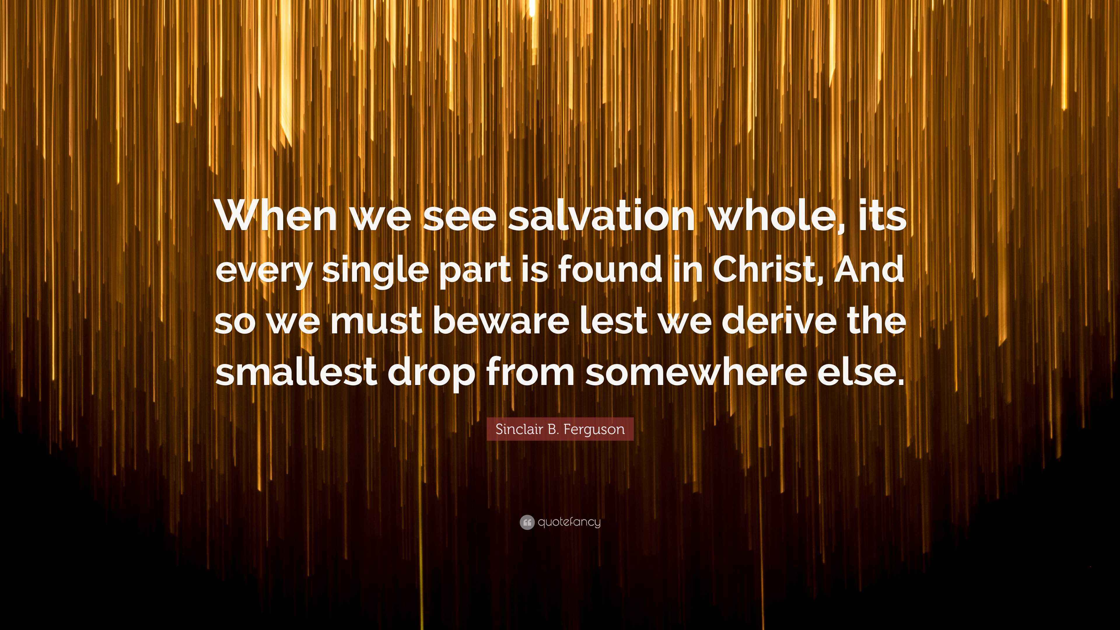 Sinclair B. Ferguson Quote: “When we see salvation whole, its every ...