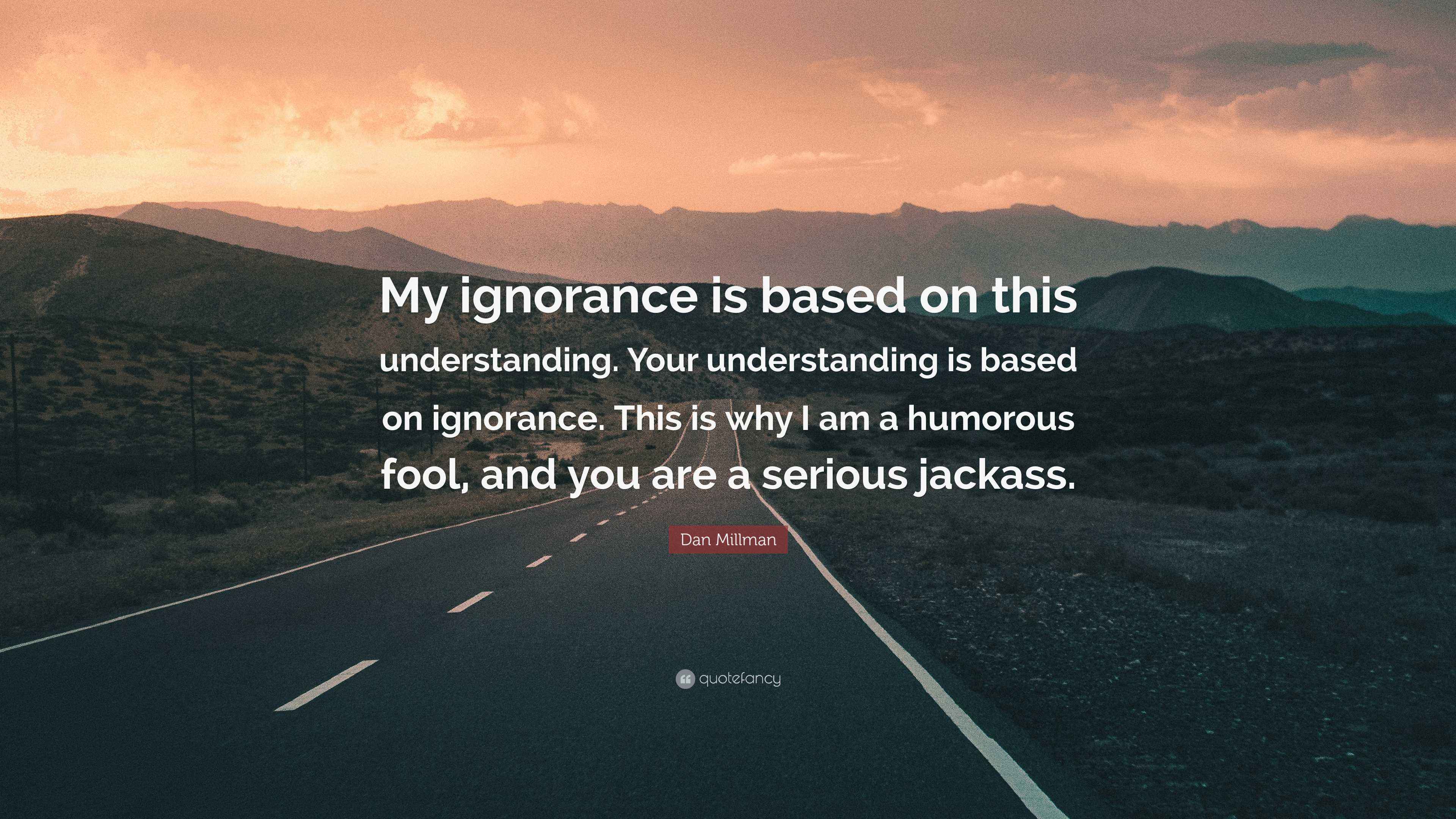 Dan Millman Quote: “My ignorance is based on this understanding. Your ...