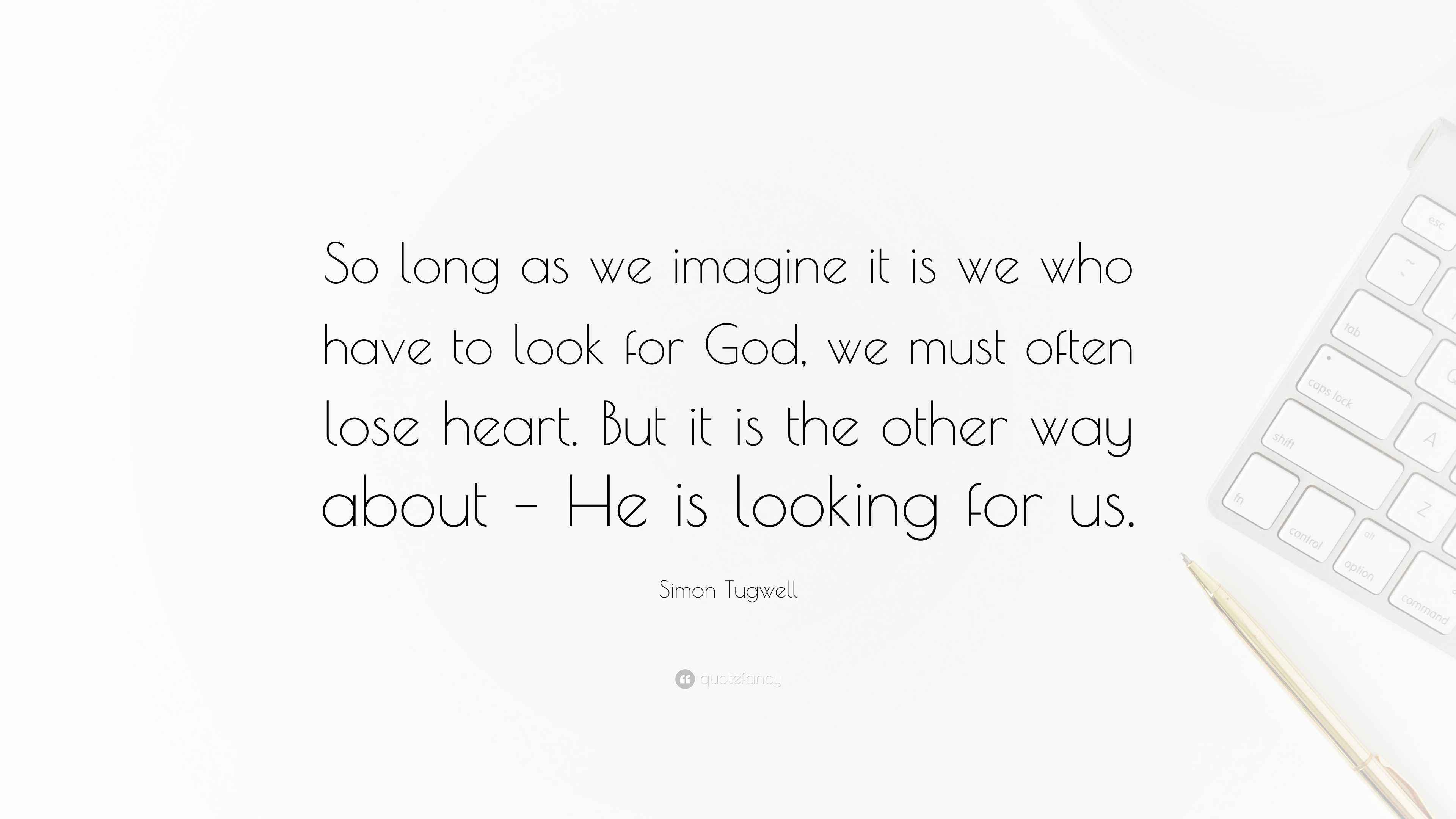 Simon Tugwell Quote: “So long as we imagine it is we who have to look ...