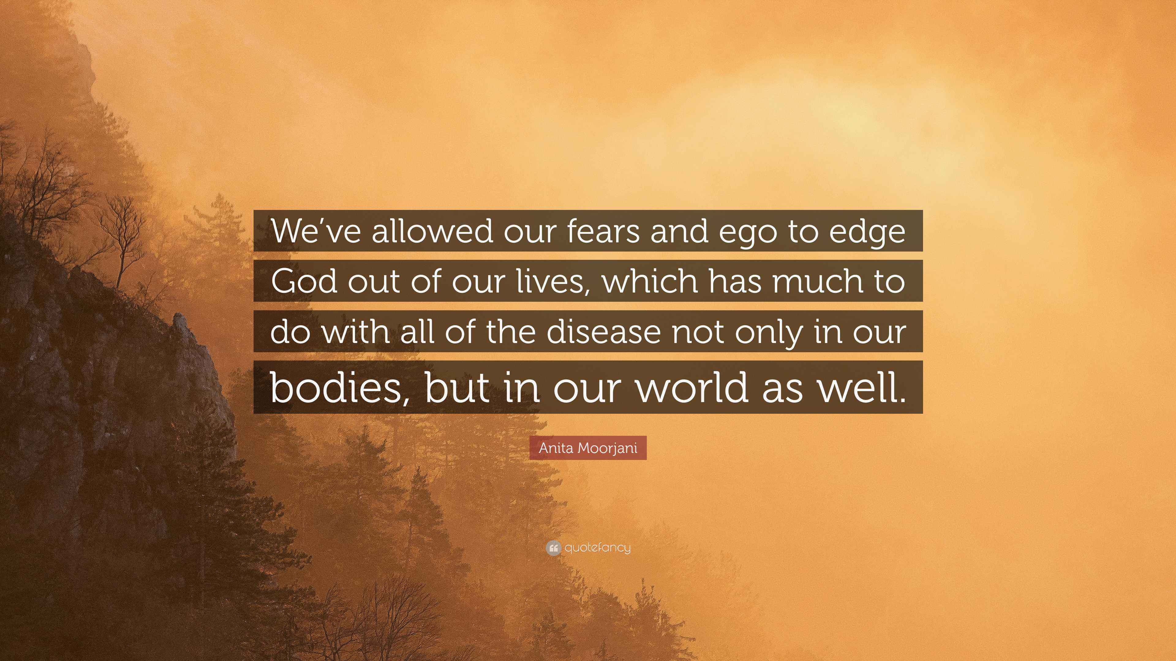Anita Moorjani Quote: “We’ve allowed our fears and ego to edge God out ...