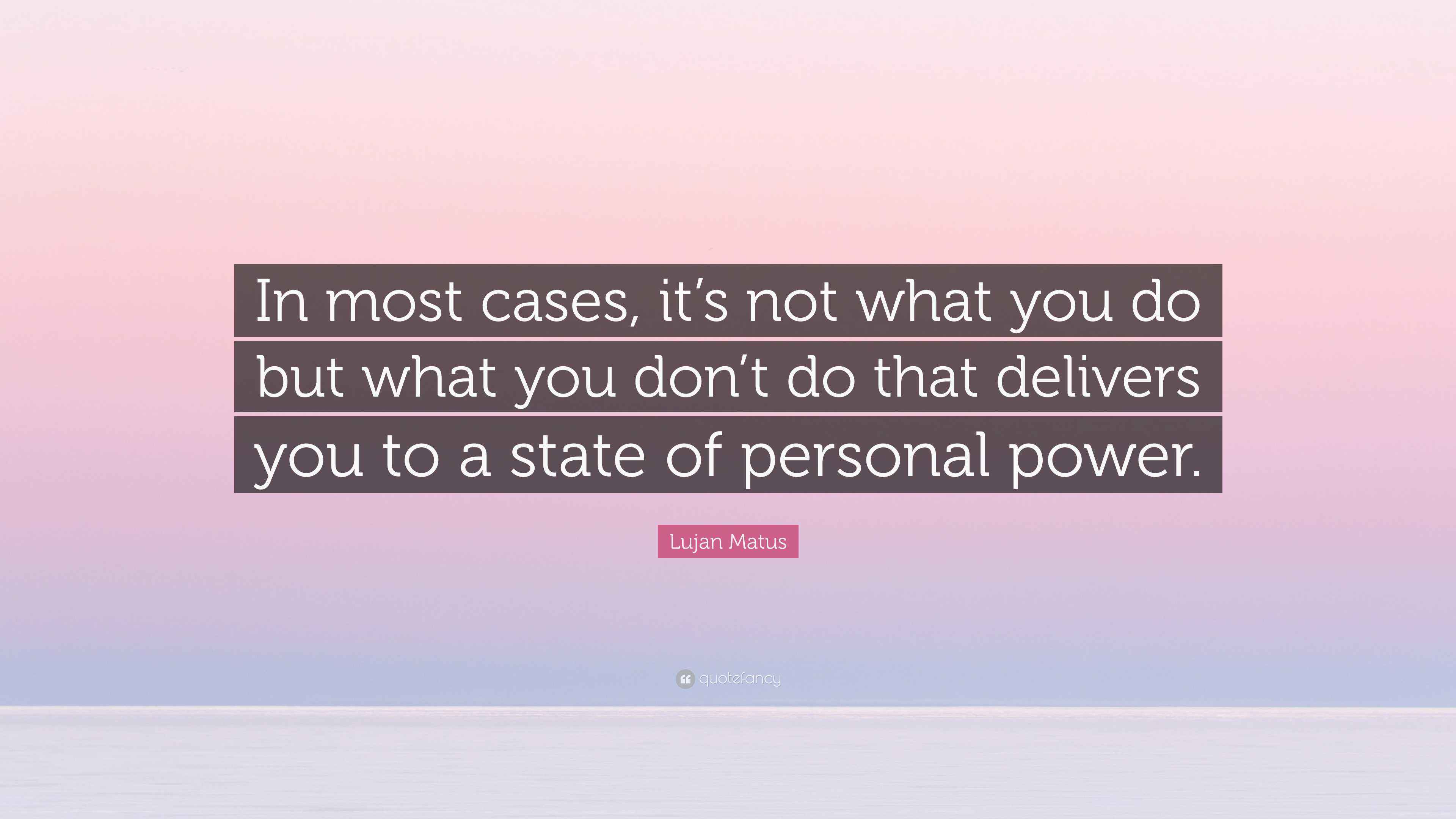 Lujan Matus Quote: “In most cases, it’s not what you do but what you ...