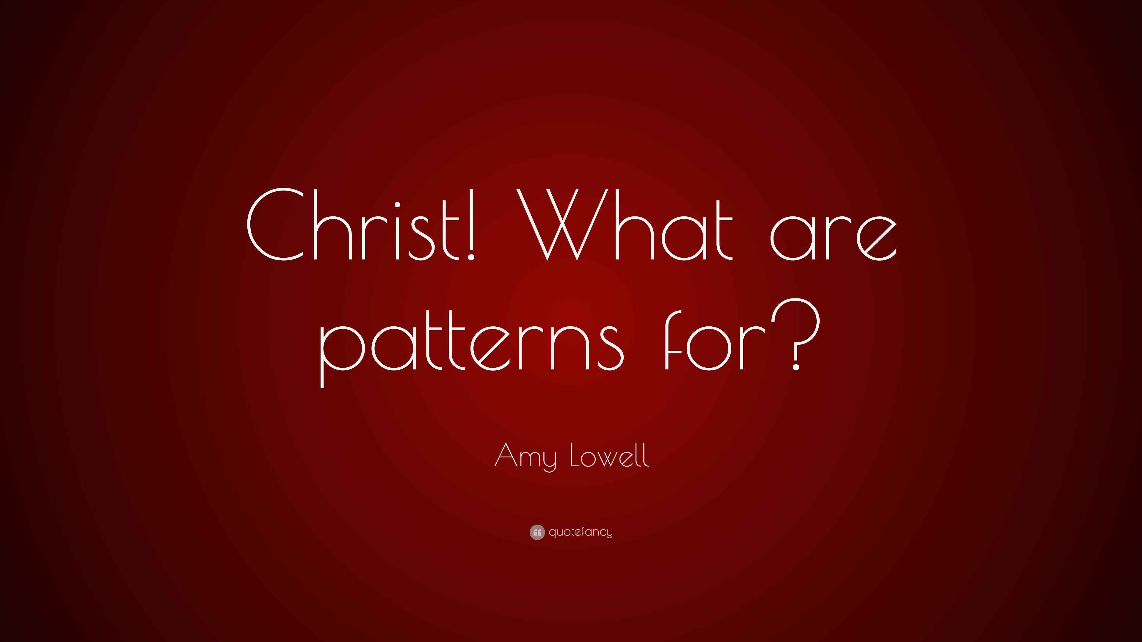 Amy Lowell Quote: “Christ! What are patterns for?”