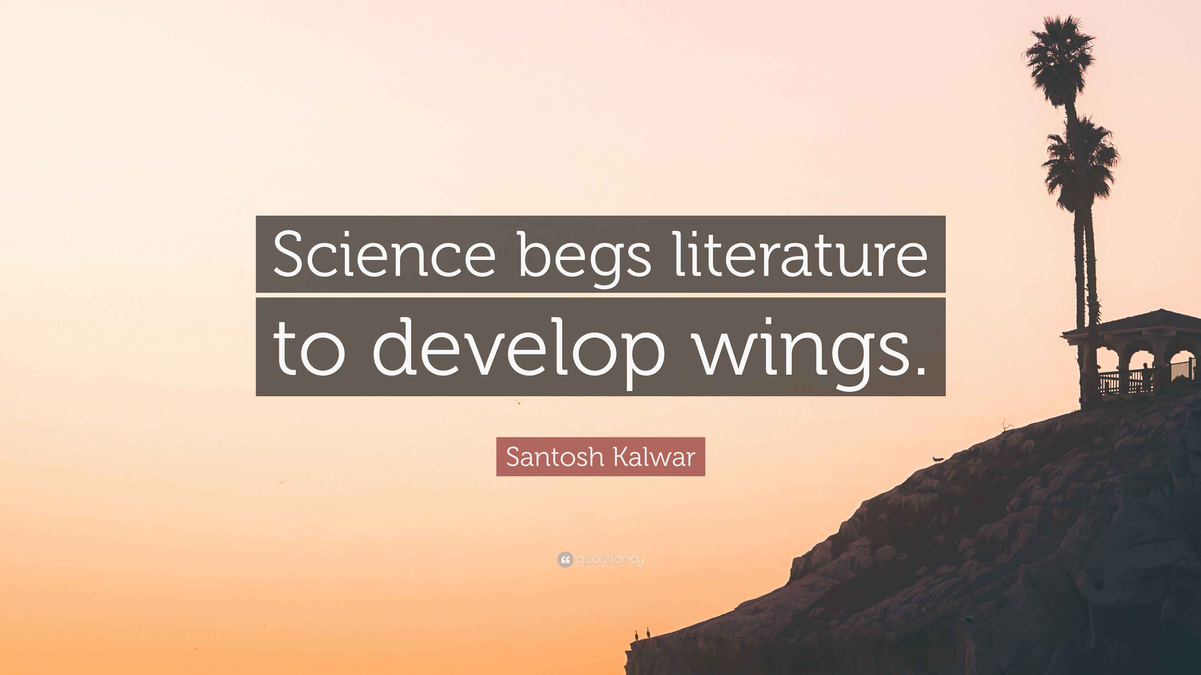 Santosh Kalwar Quote: “Science begs literature to develop wings.”