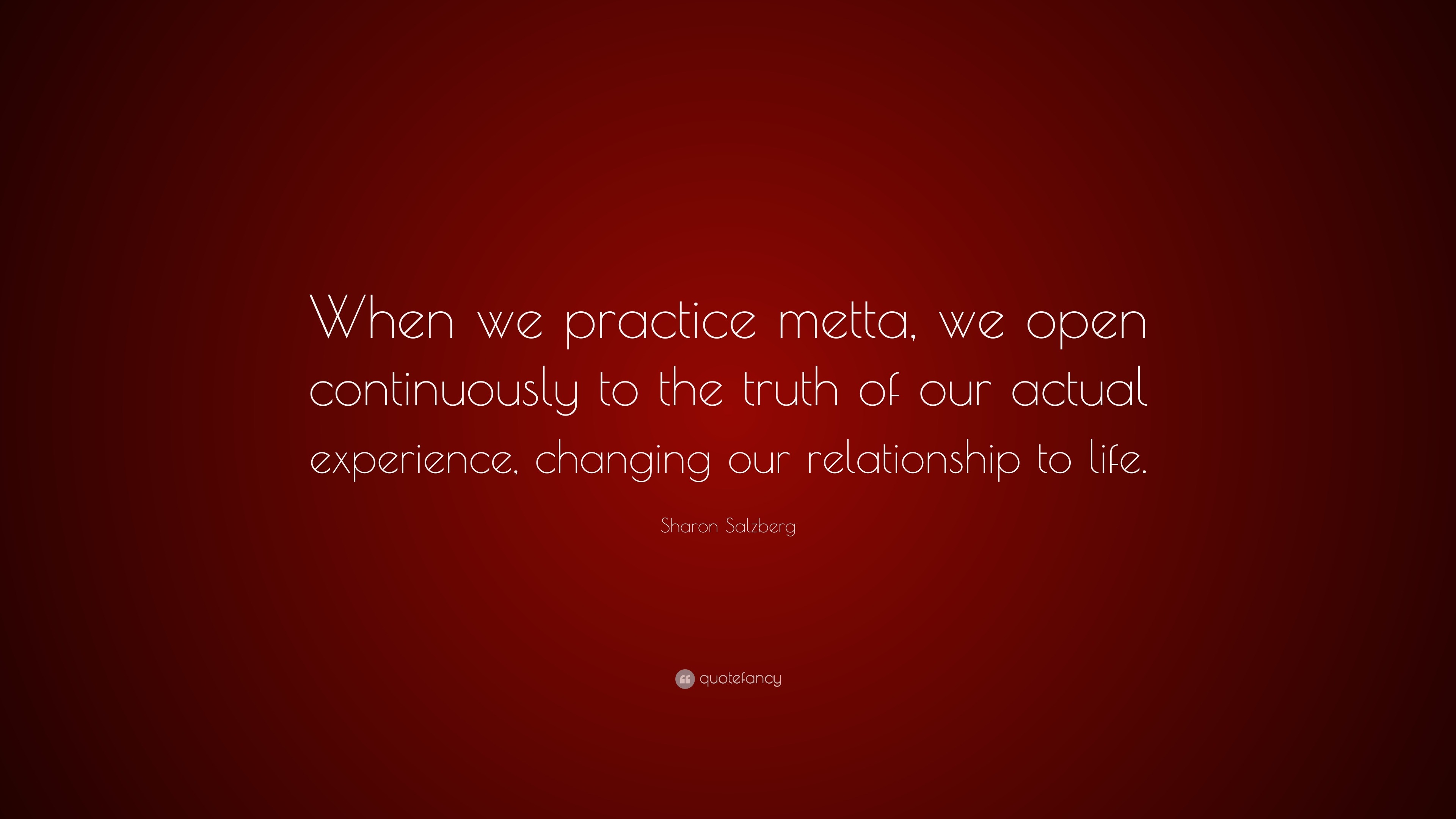Sharon Salzberg Quote: “When we practice metta, we open continuously to ...
