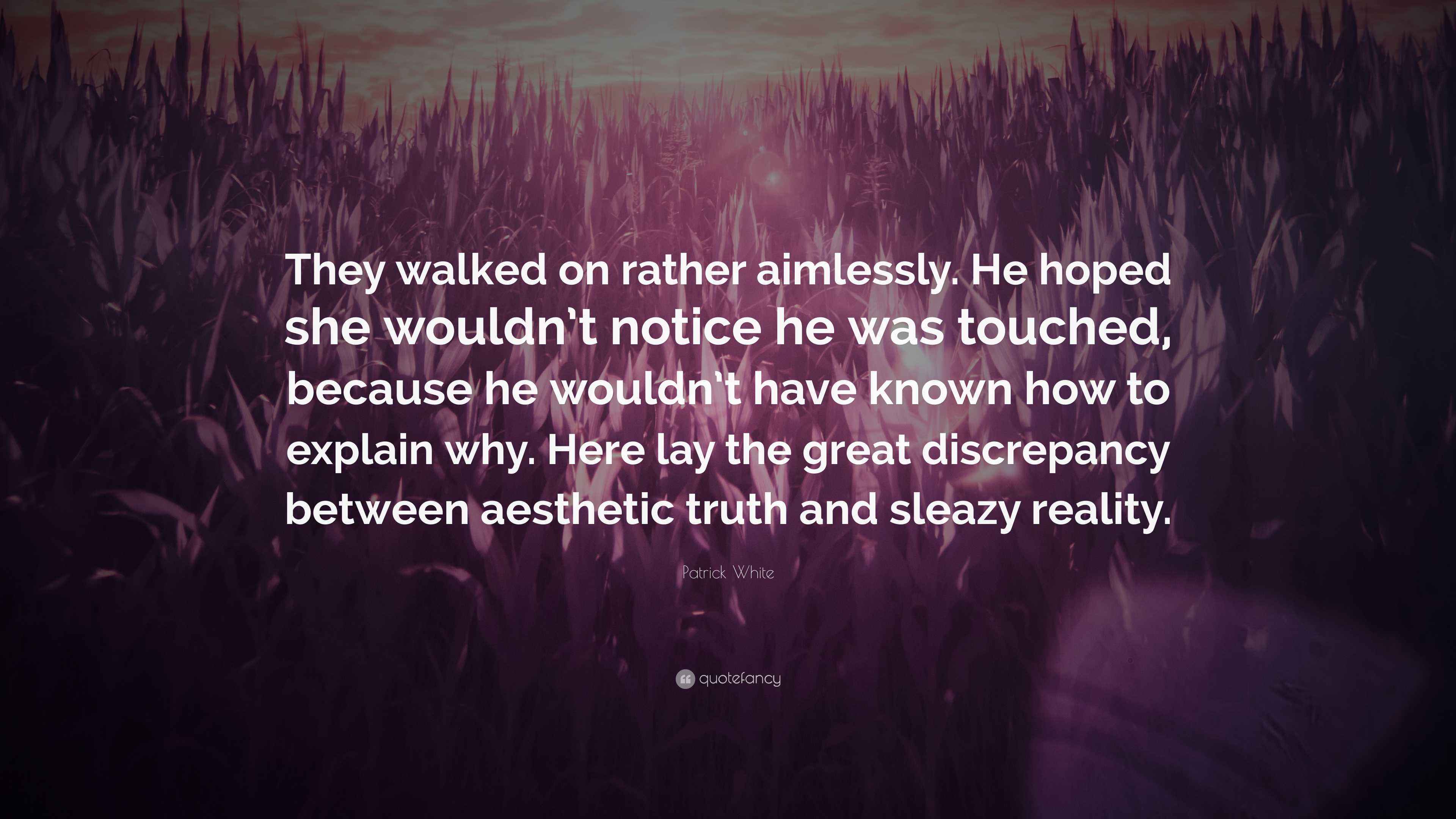 Patrick White Quote: “They walked on rather aimlessly. He hoped she ...
