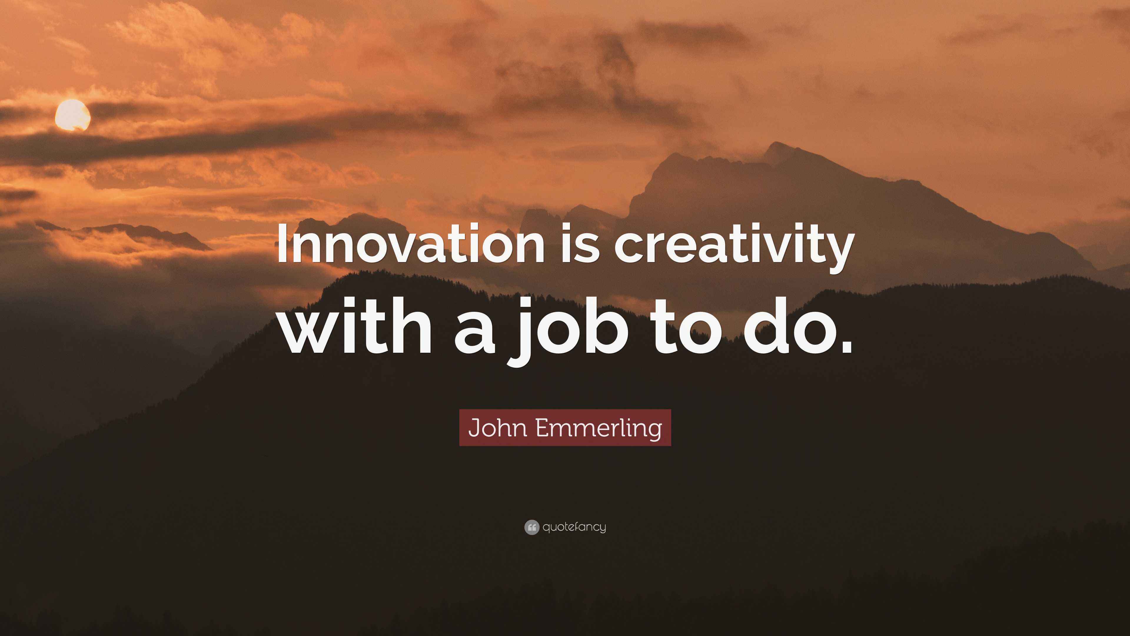 John Emmerling Quote: “Innovation is creativity with a job to do.”