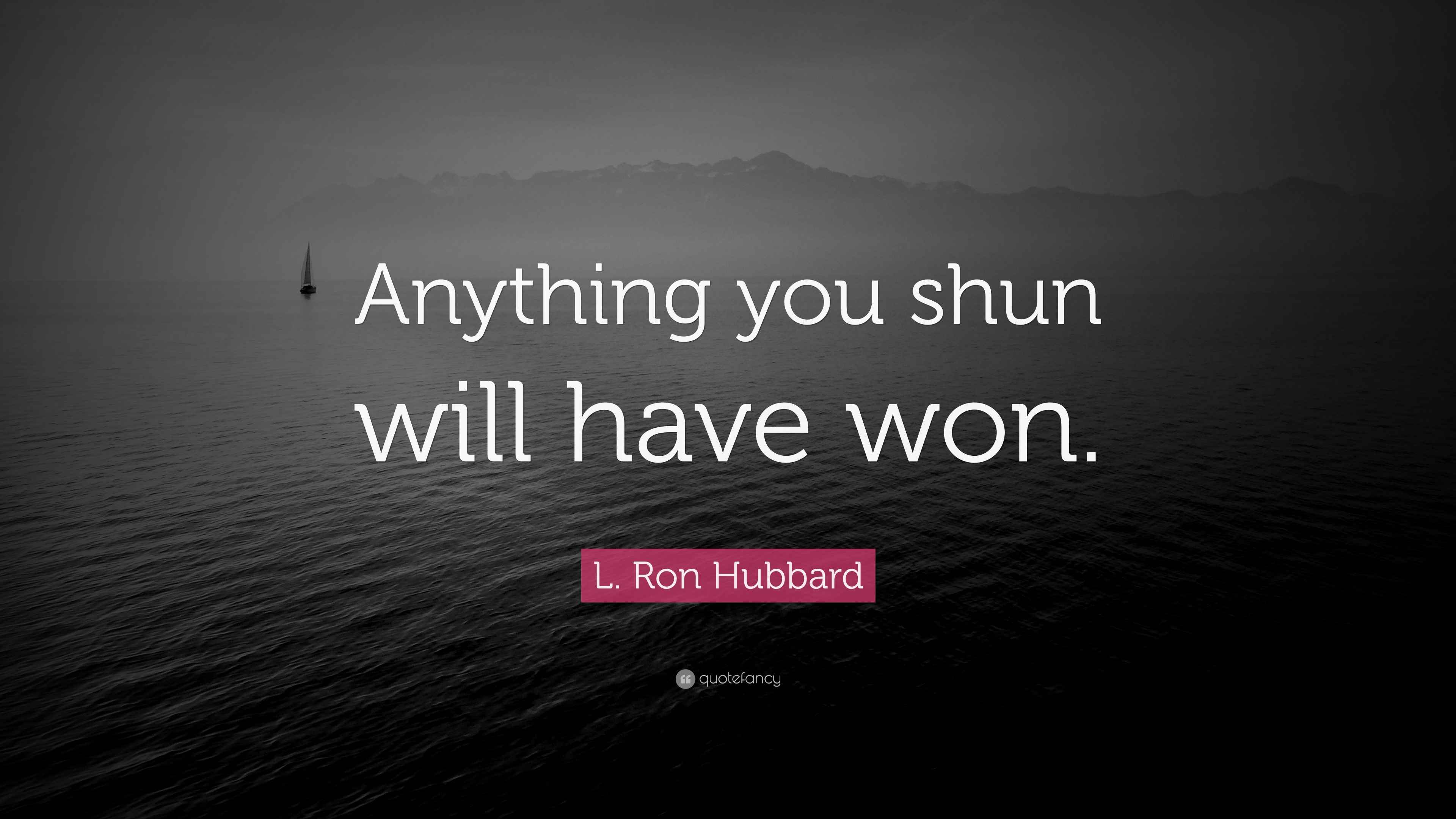 L. Ron Hubbard Quote: “Anything you shun will have won.”
