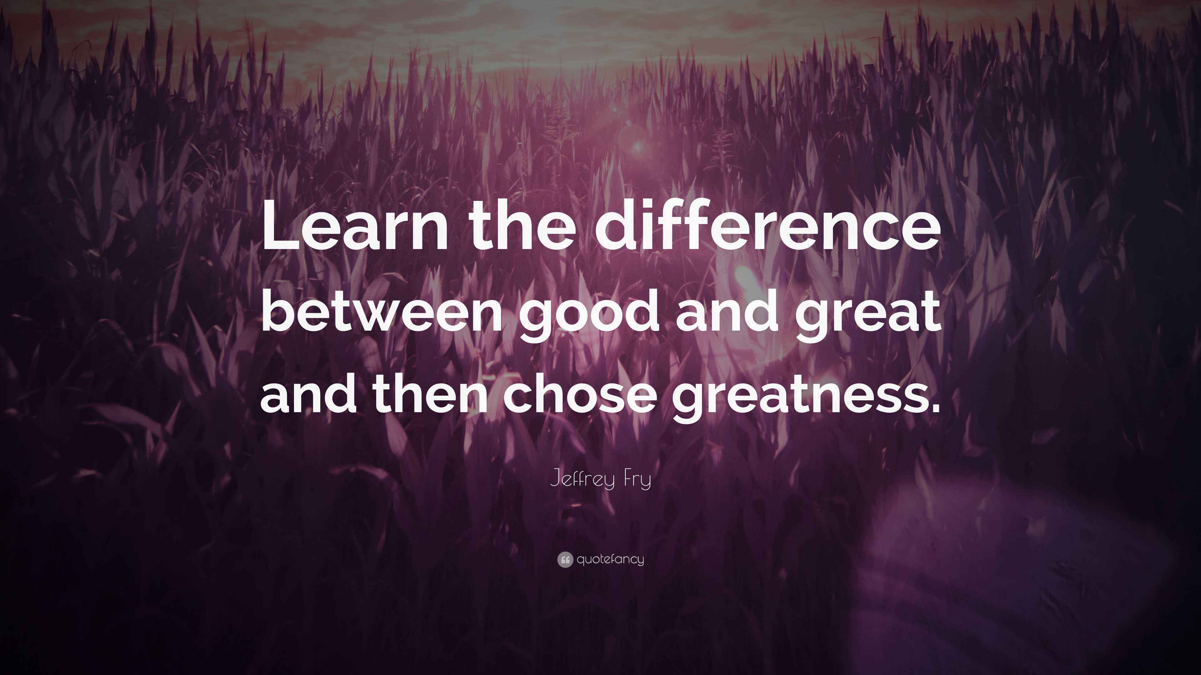 Jeffrey Fry Quote: “Learn the difference between good and great and ...