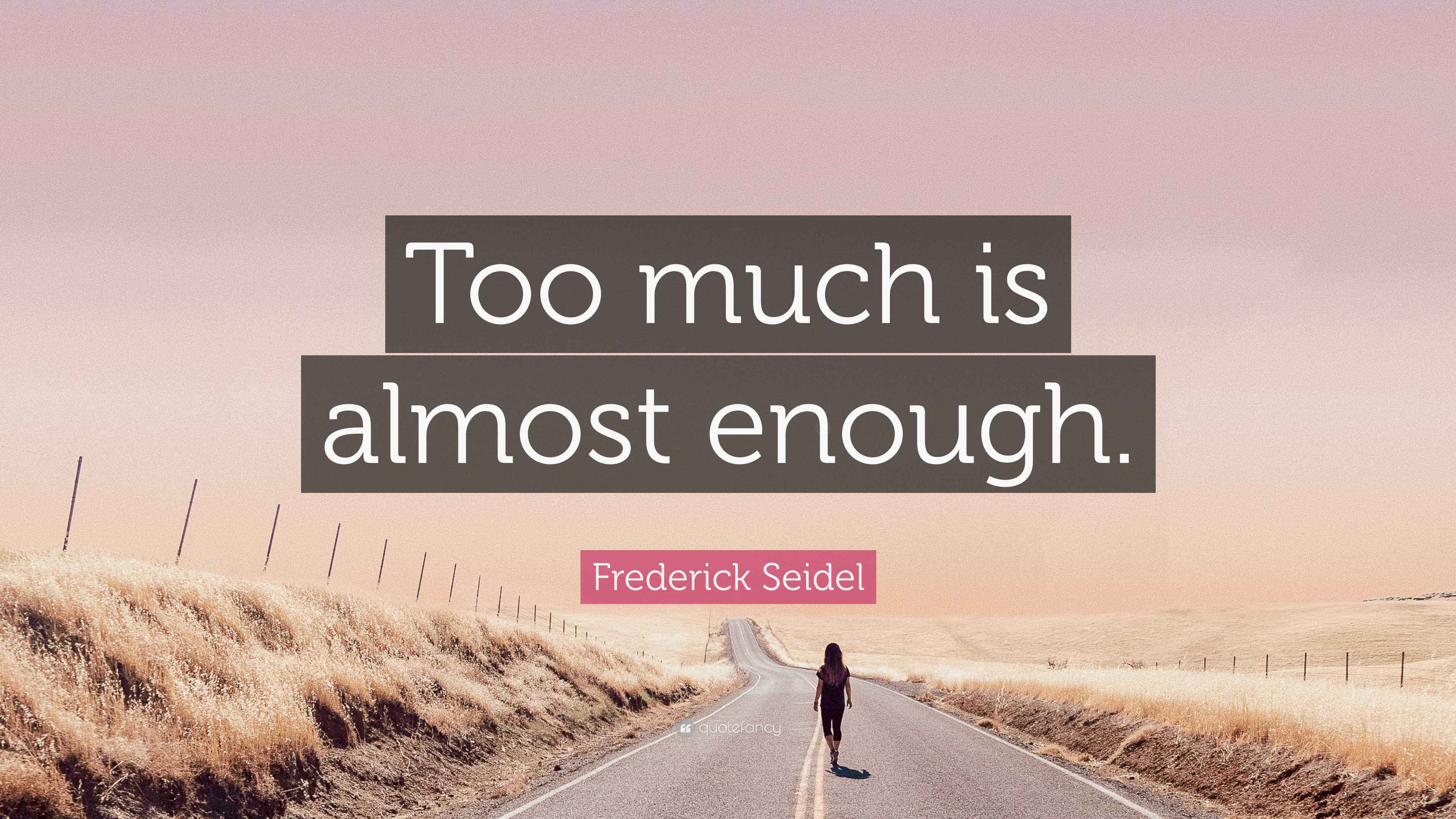 Frederick Seidel Quote: “Too much is almost enough.”