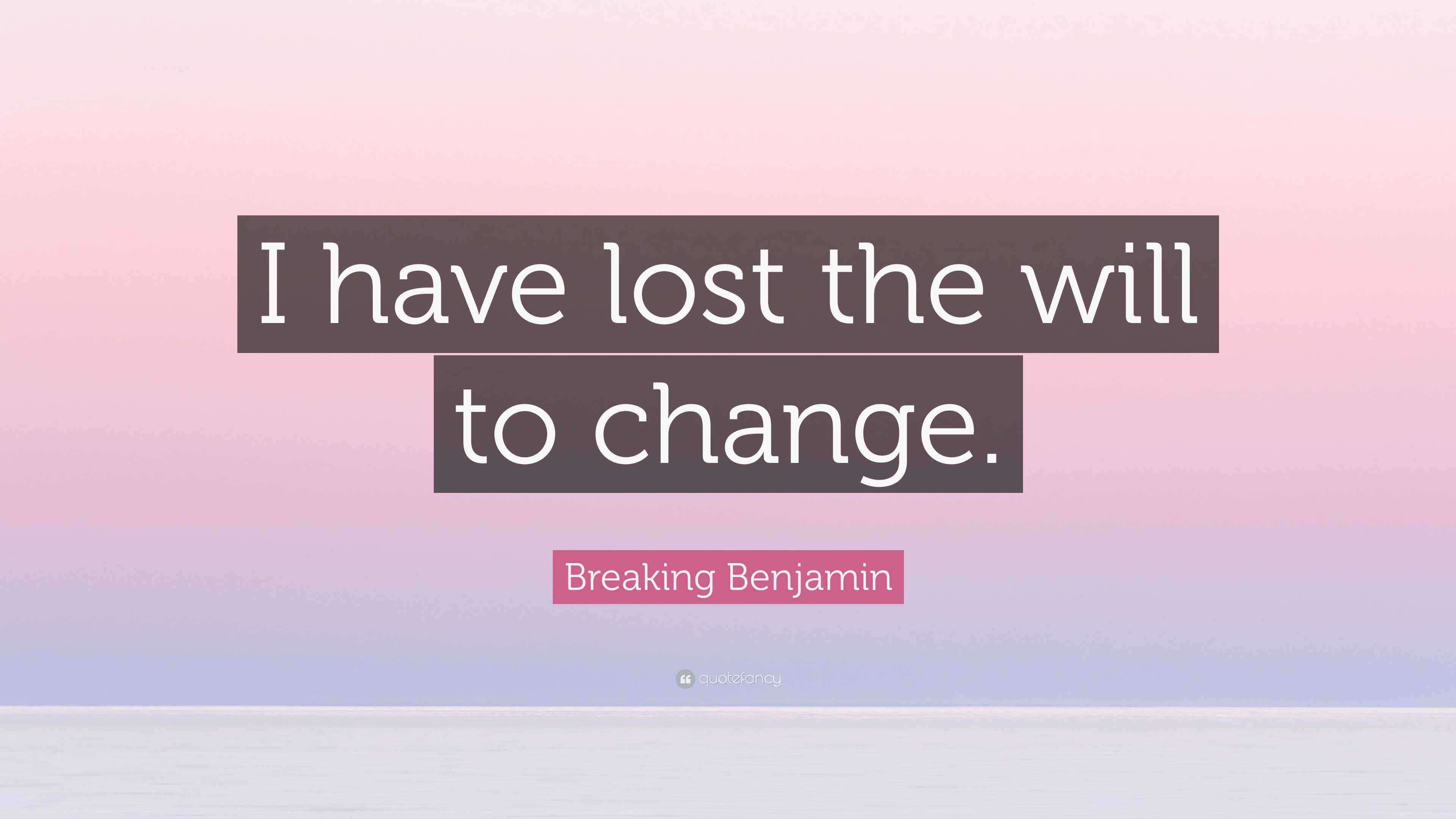 Breaking Benjamin Quote: “I have lost the will to change.”