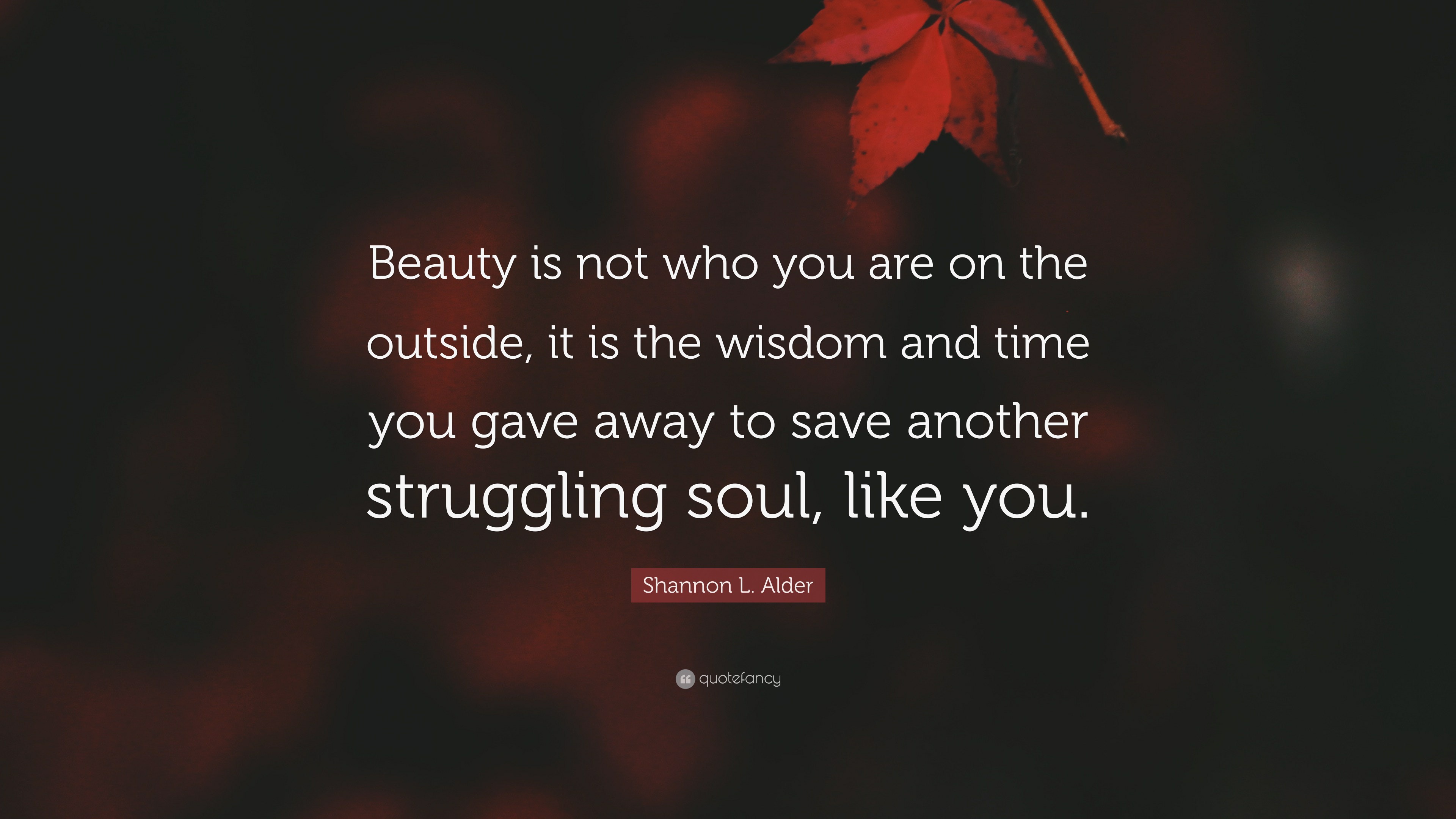 Shannon L. Alder Quote: “Beauty is not who you are on the outside, it ...