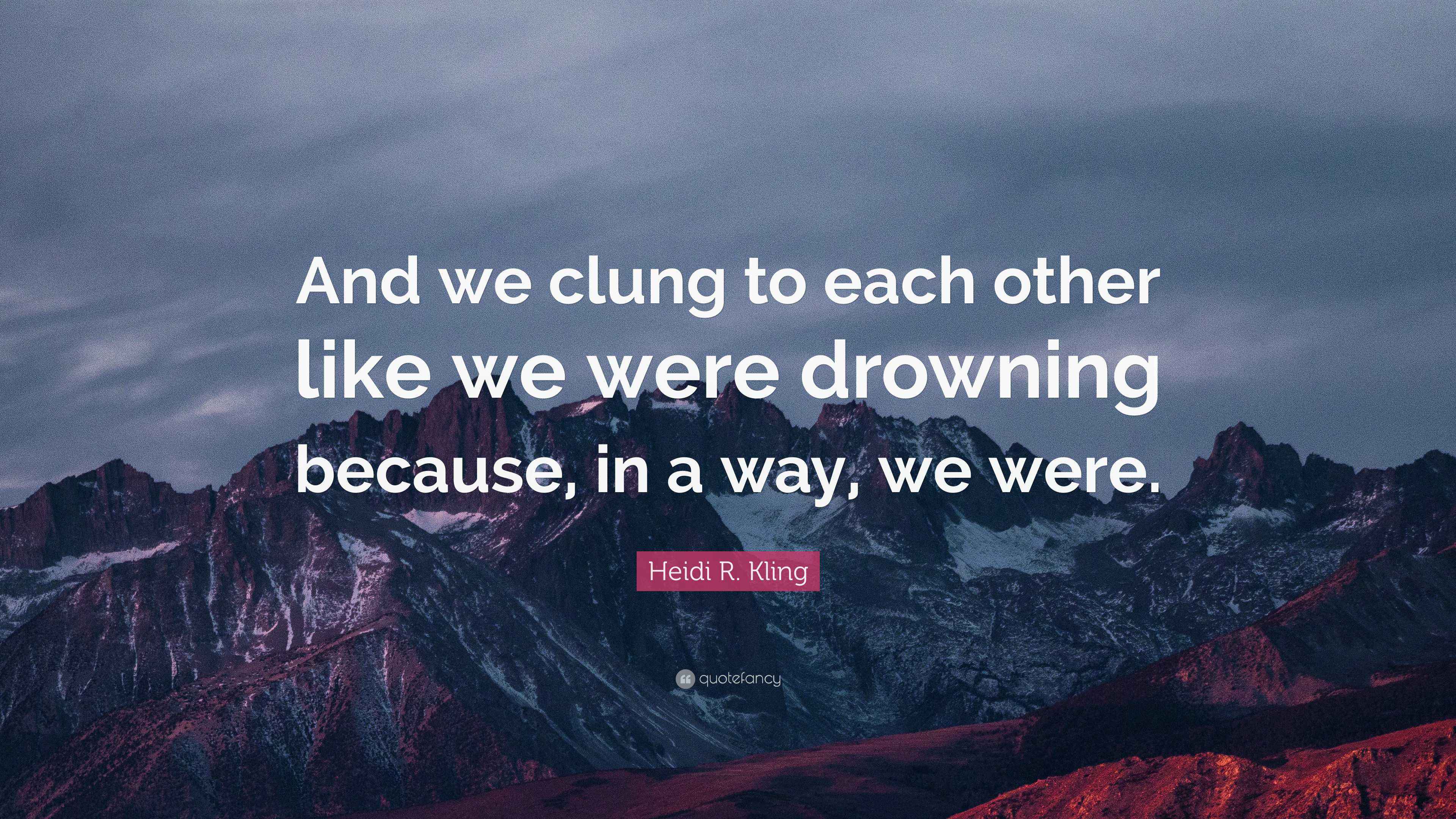 Heidi R. Kling Quote: “And we clung to each other like we were drowning ...