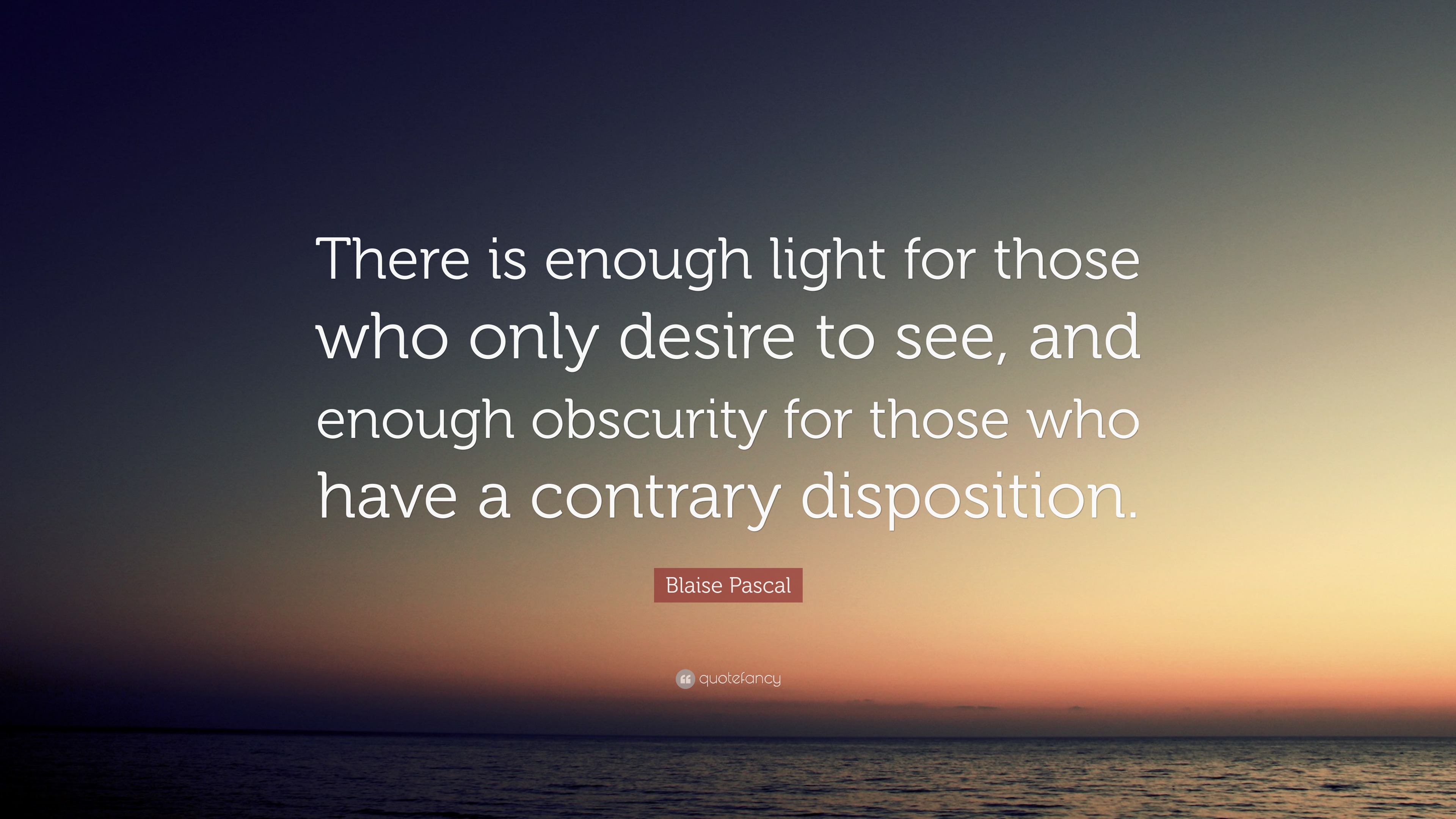 Blaise Pascal Quote: “There is enough light for those who only desire ...