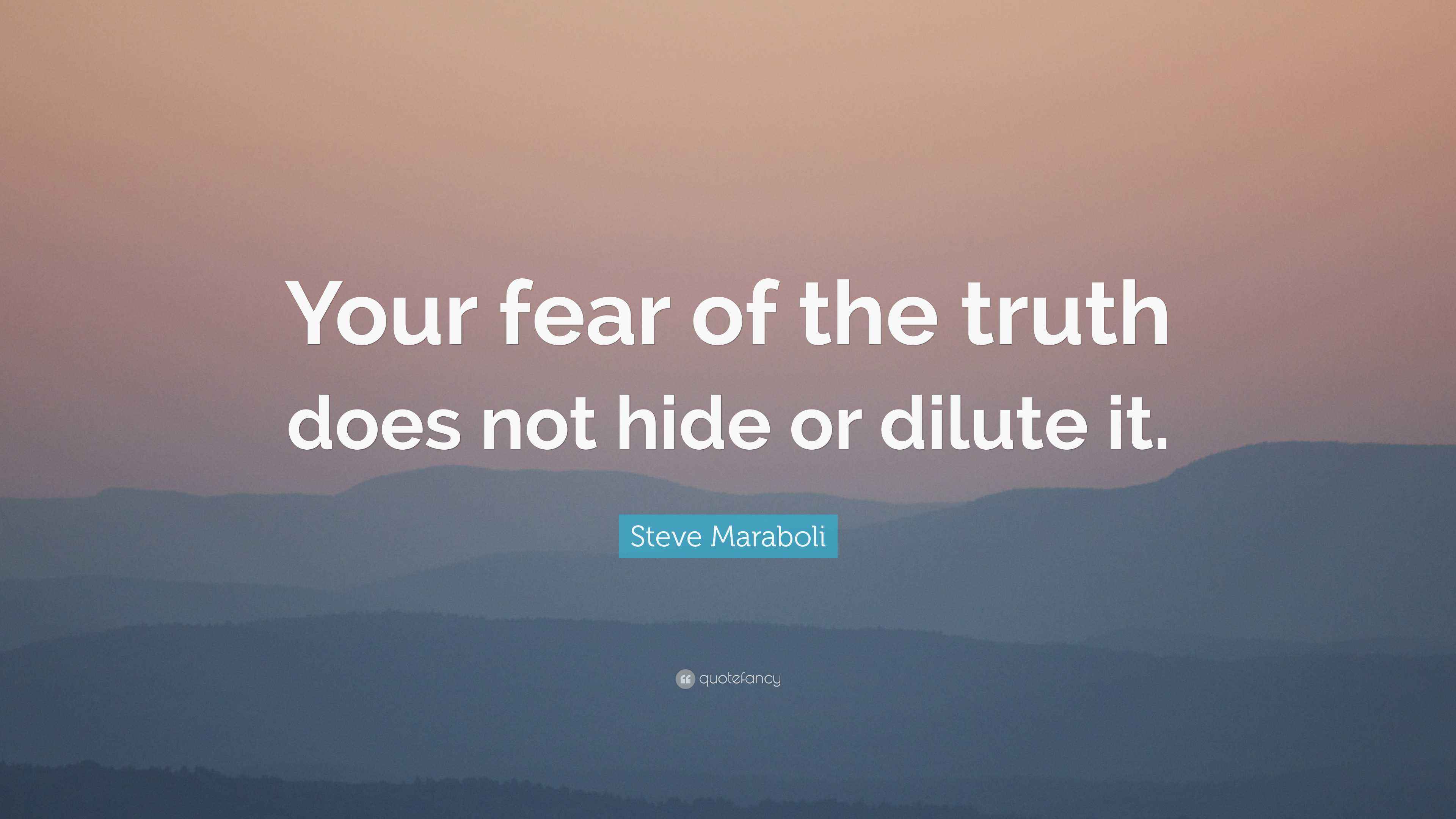 Steve Maraboli Quote: “Your fear of the truth does not hide or dilute it.”