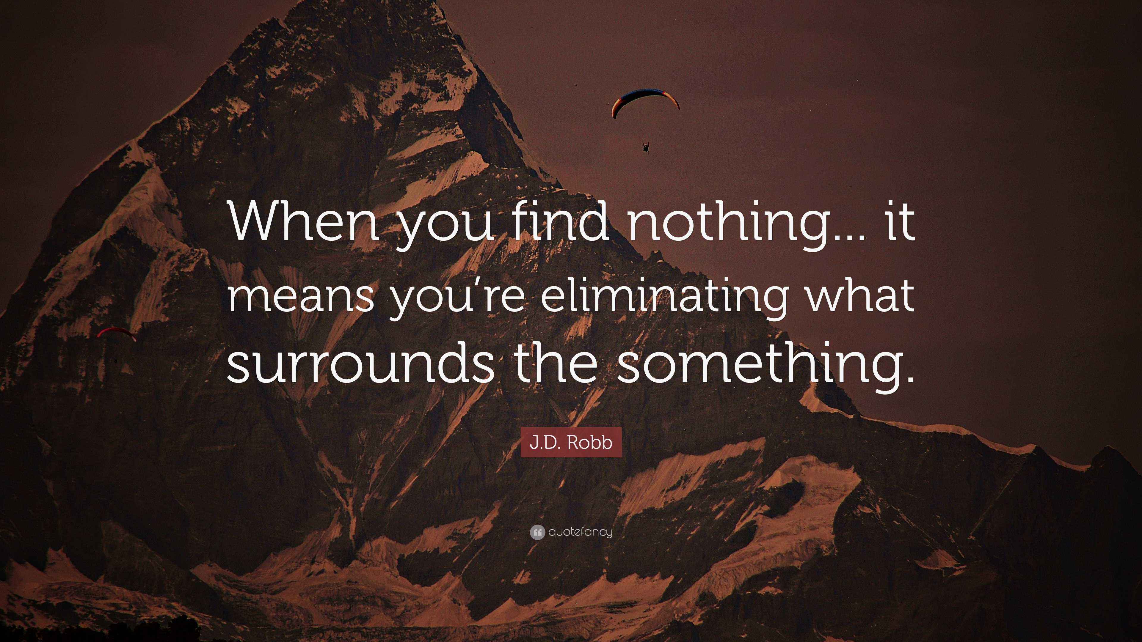 J.D. Robb Quote: “When you find nothing... it means you’re eliminating ...