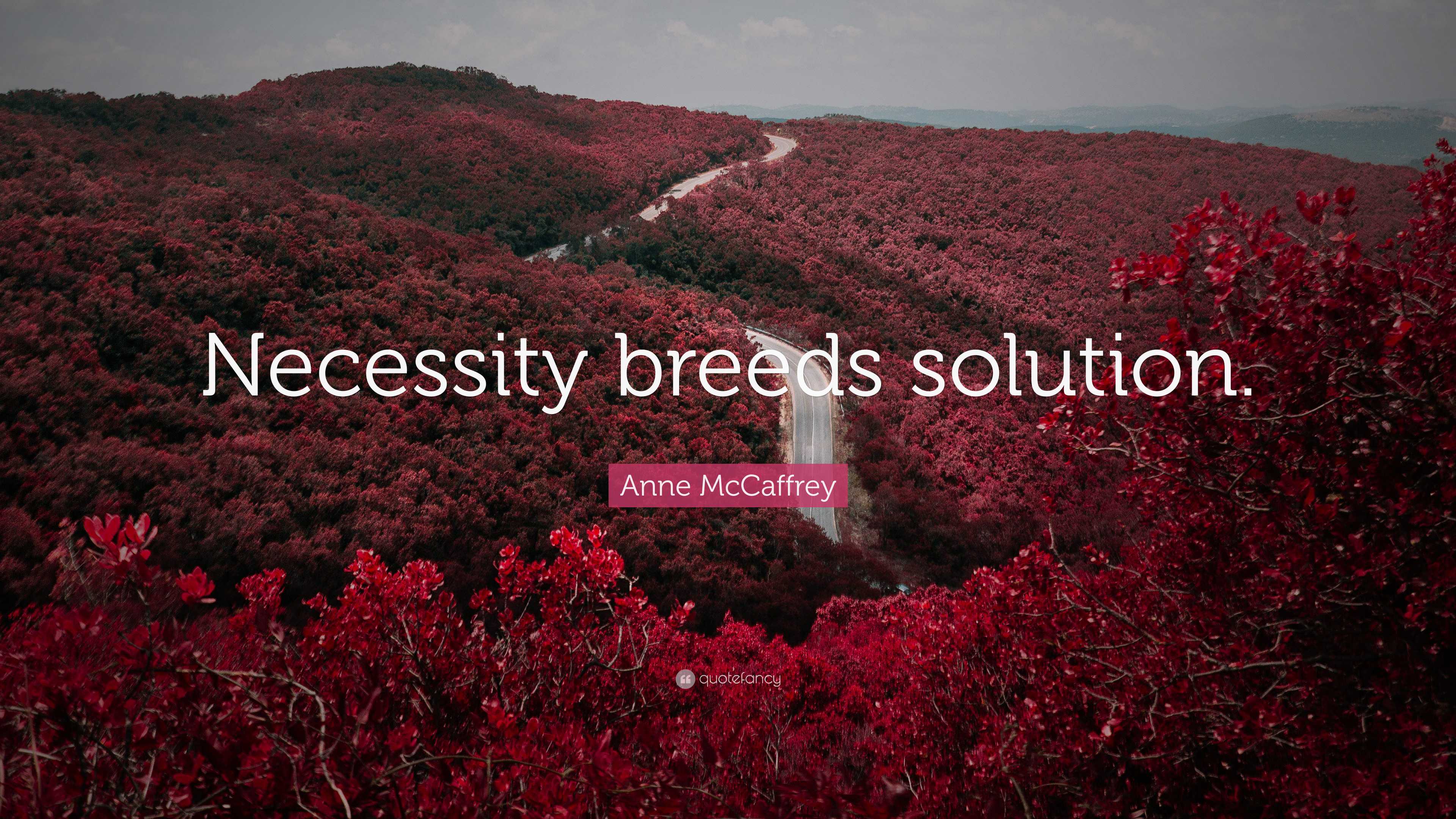 Anne McCaffrey Quote: “Necessity breeds solution.”