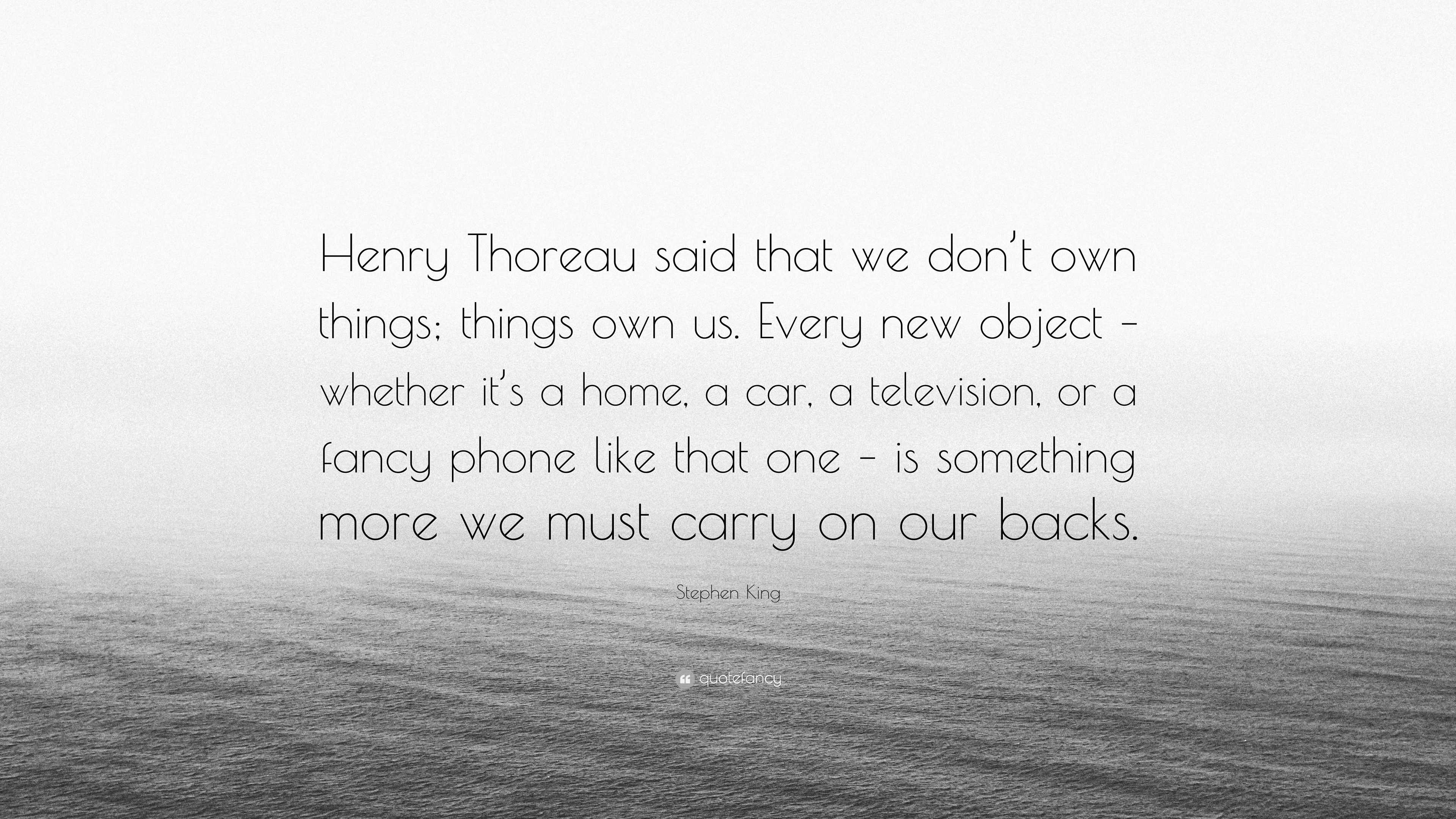 Stephen King Quote: “Henry Thoreau said that we don’t own things ...