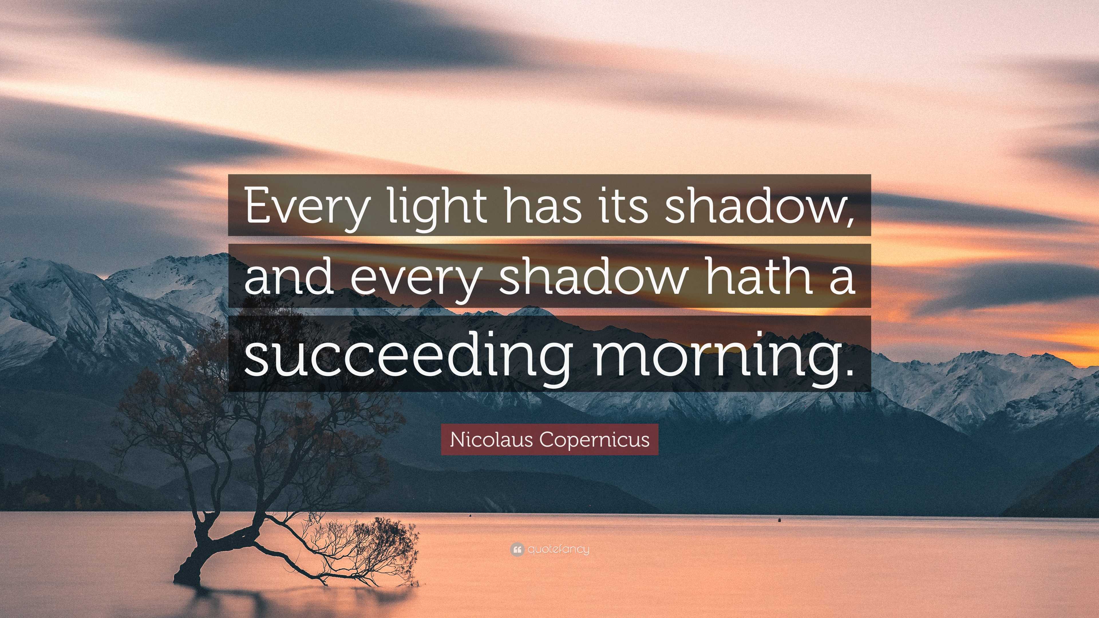 Nicolaus Copernicus Quote: “Every light has its shadow, and every ...