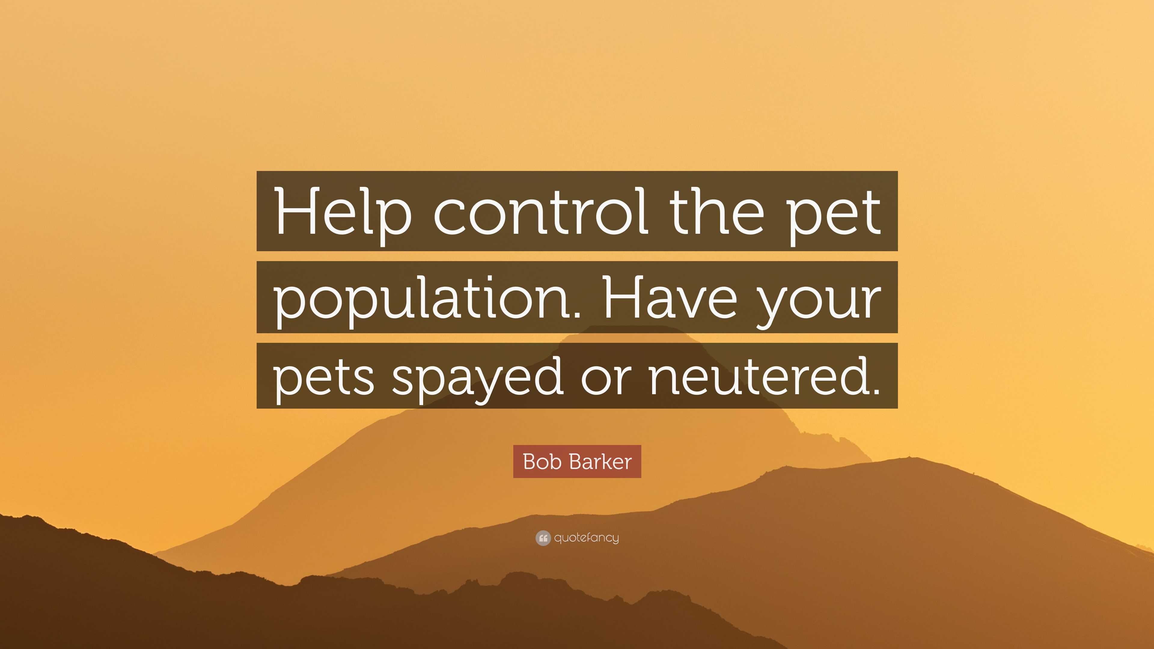 Bob Barker Quote: “Help control the pet population. Have your pets ...