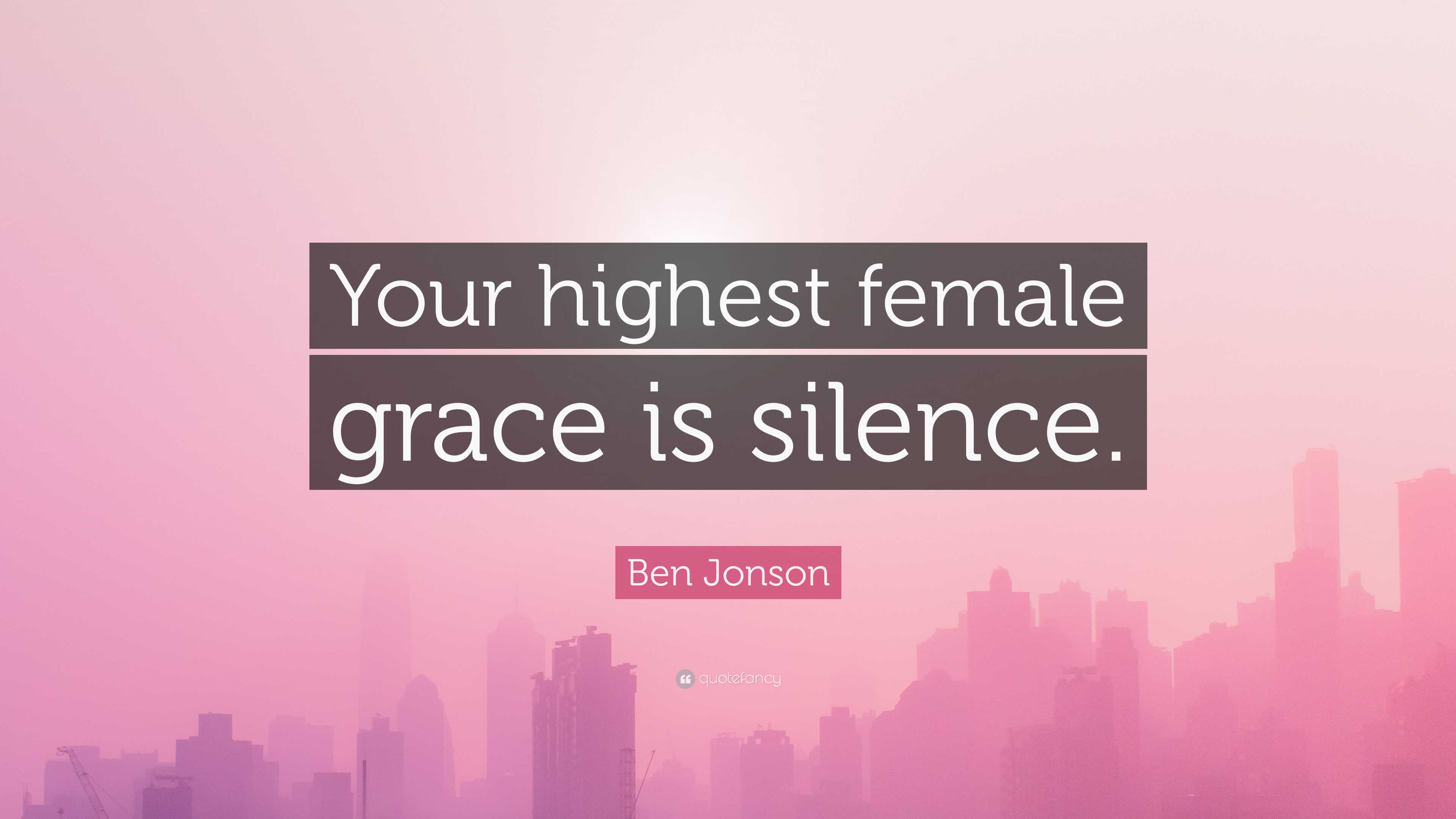 Ben Jonson Quote: “Your highest female grace is silence.”