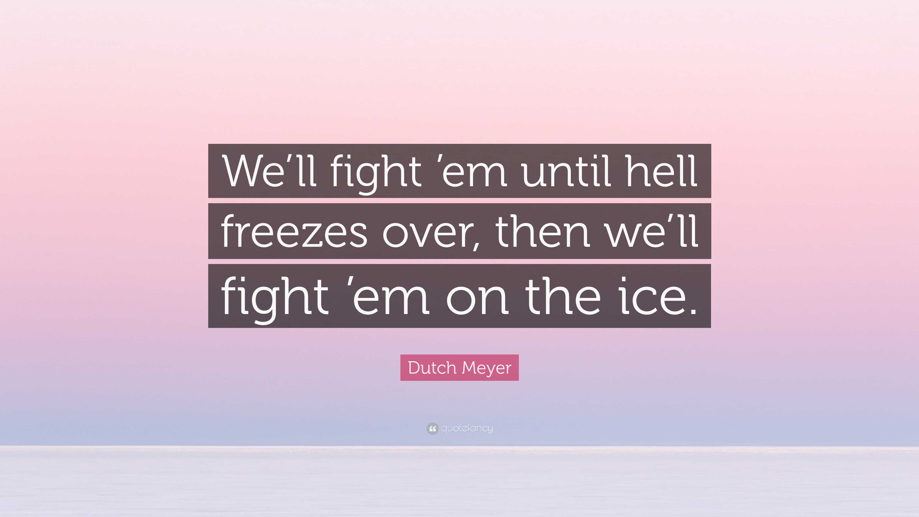 Dutch Meyer Quote: “We’ll fight ’em until hell freezes over, then we’ll ...