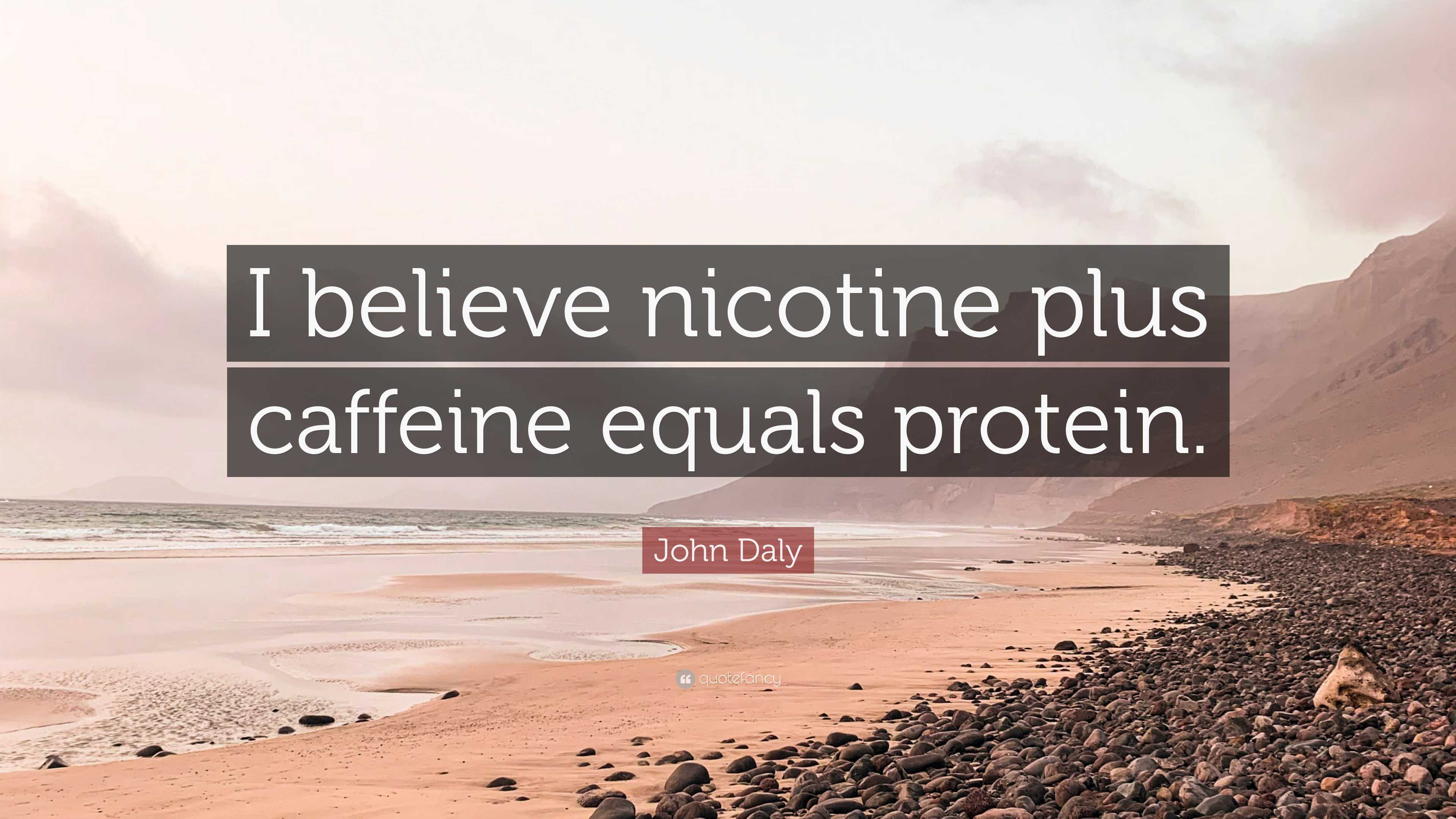 John Daly Quote: “I believe nicotine plus caffeine equals protein.”
