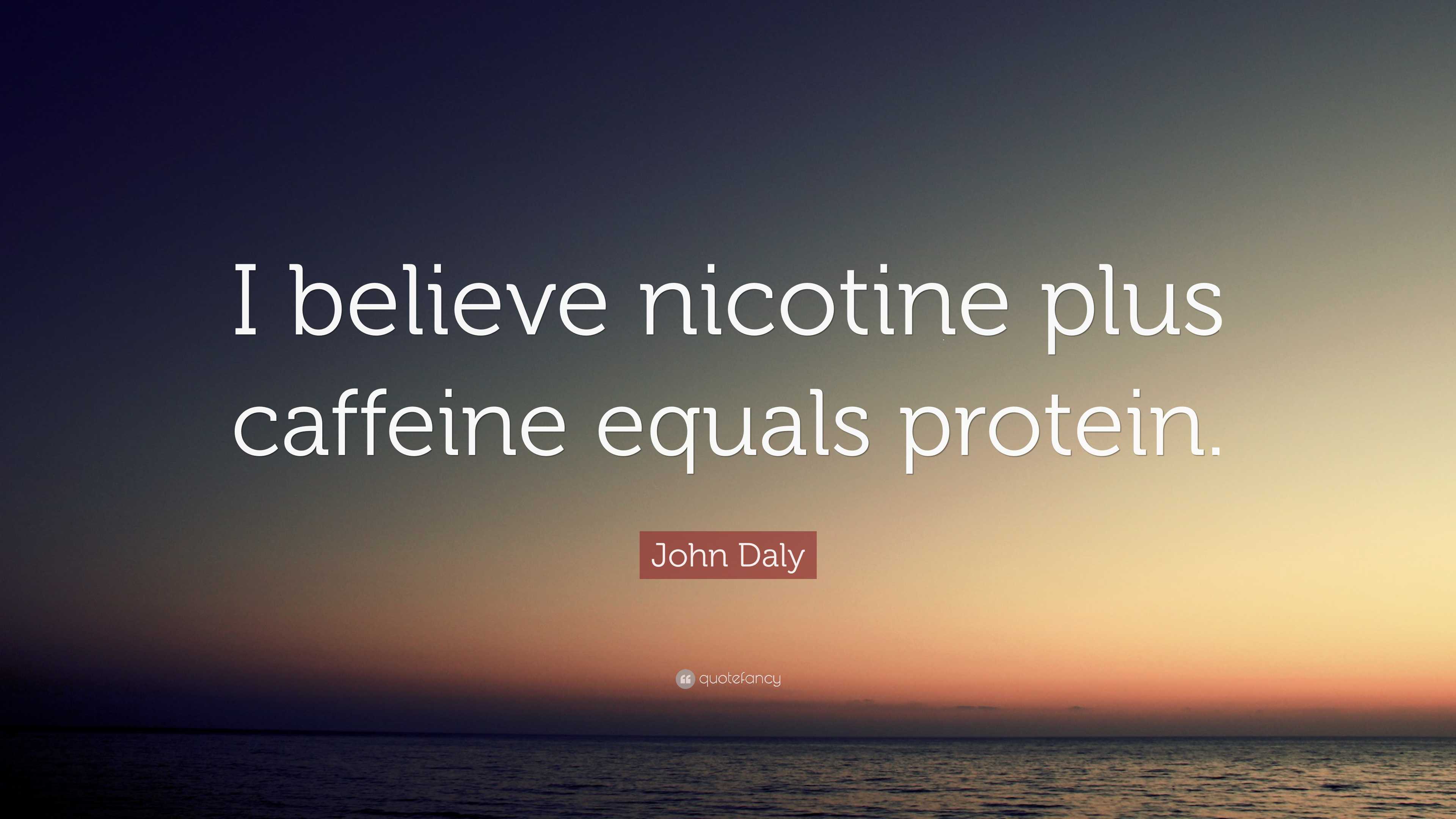 John Daly Quote: “I believe nicotine plus caffeine equals protein.”