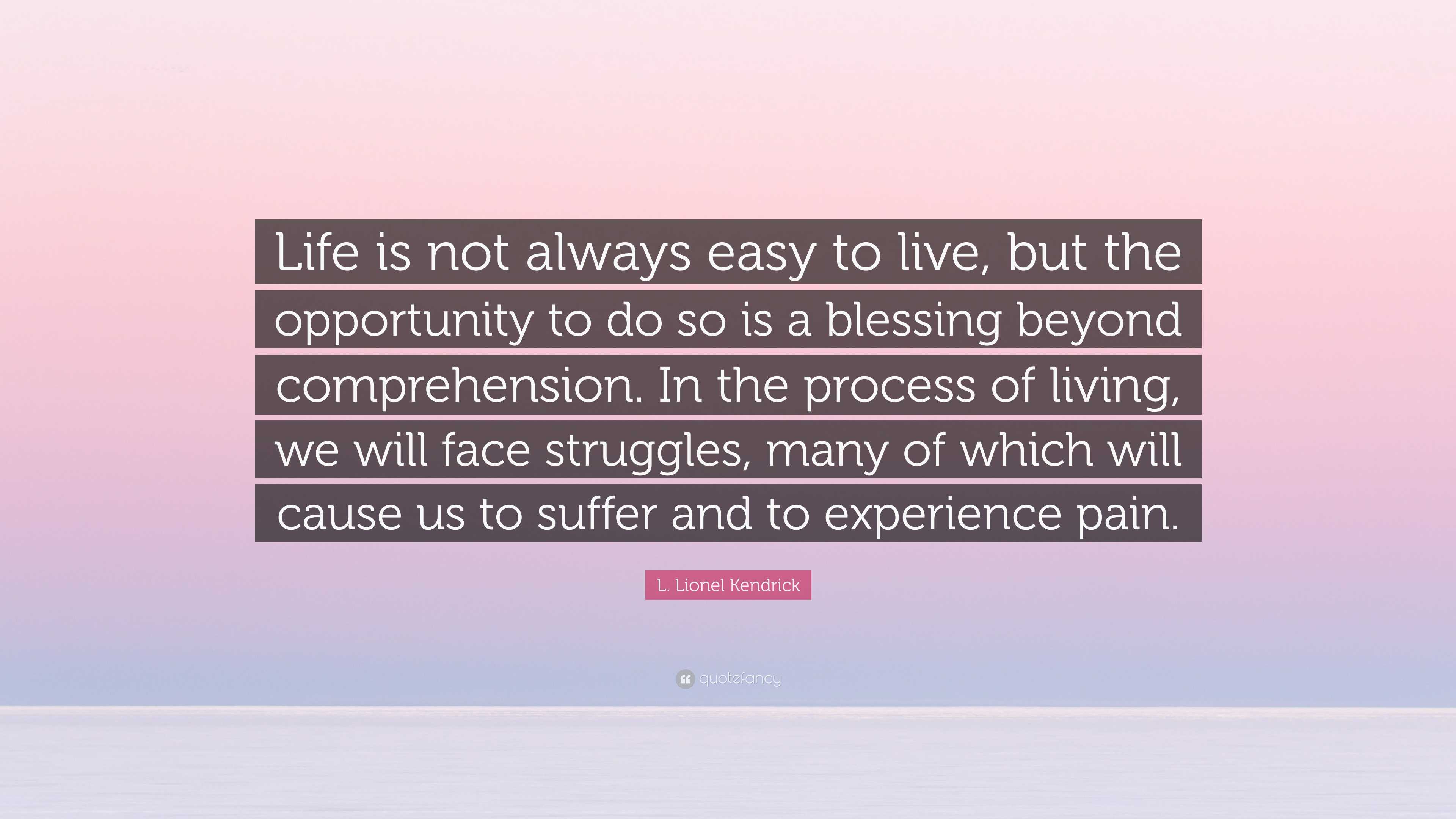 L. Lionel Kendrick Quote: “Life is not always easy to live, but the ...