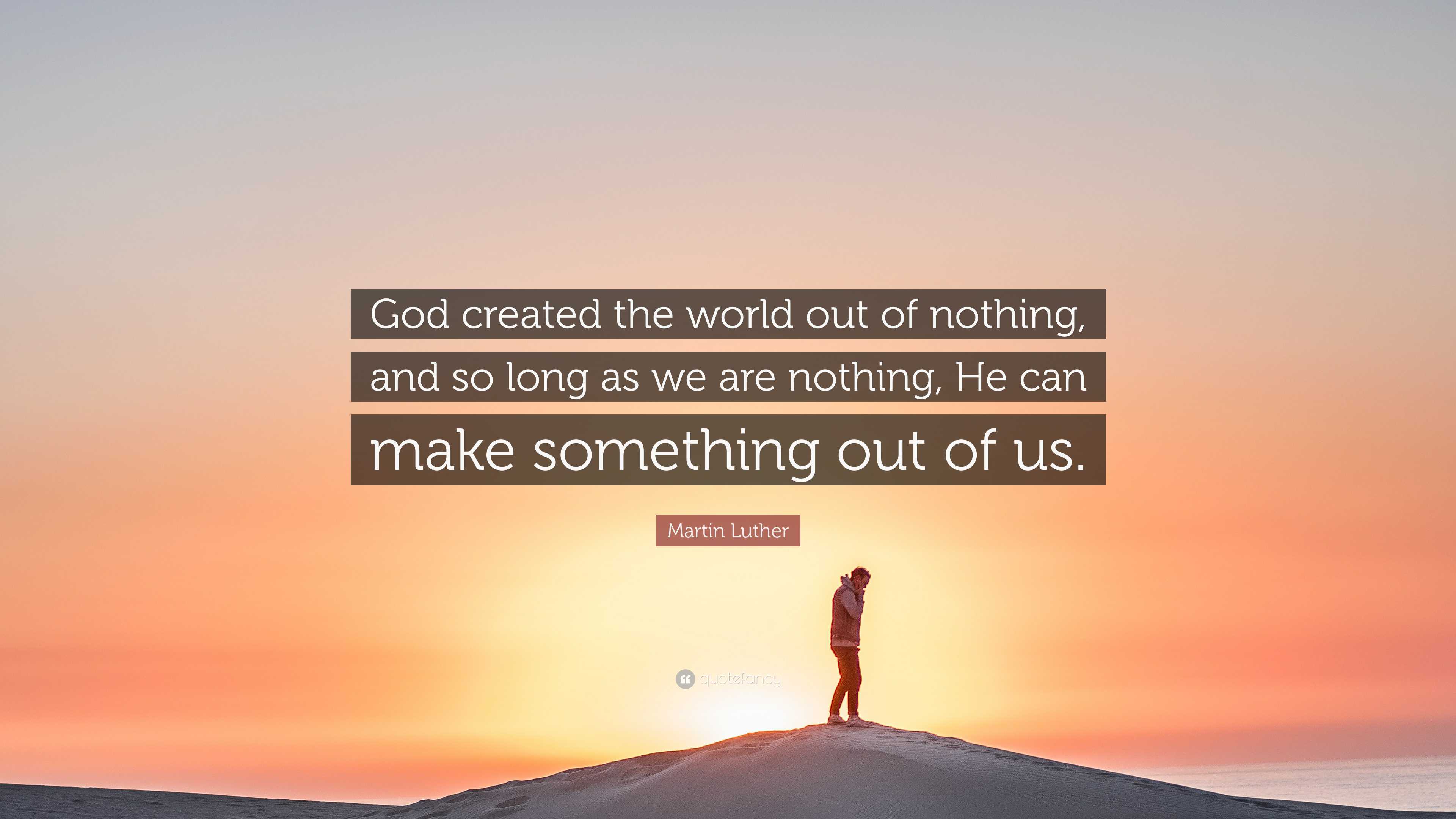 Martin Luther Quote: “God created the world out of nothing, and so long ...