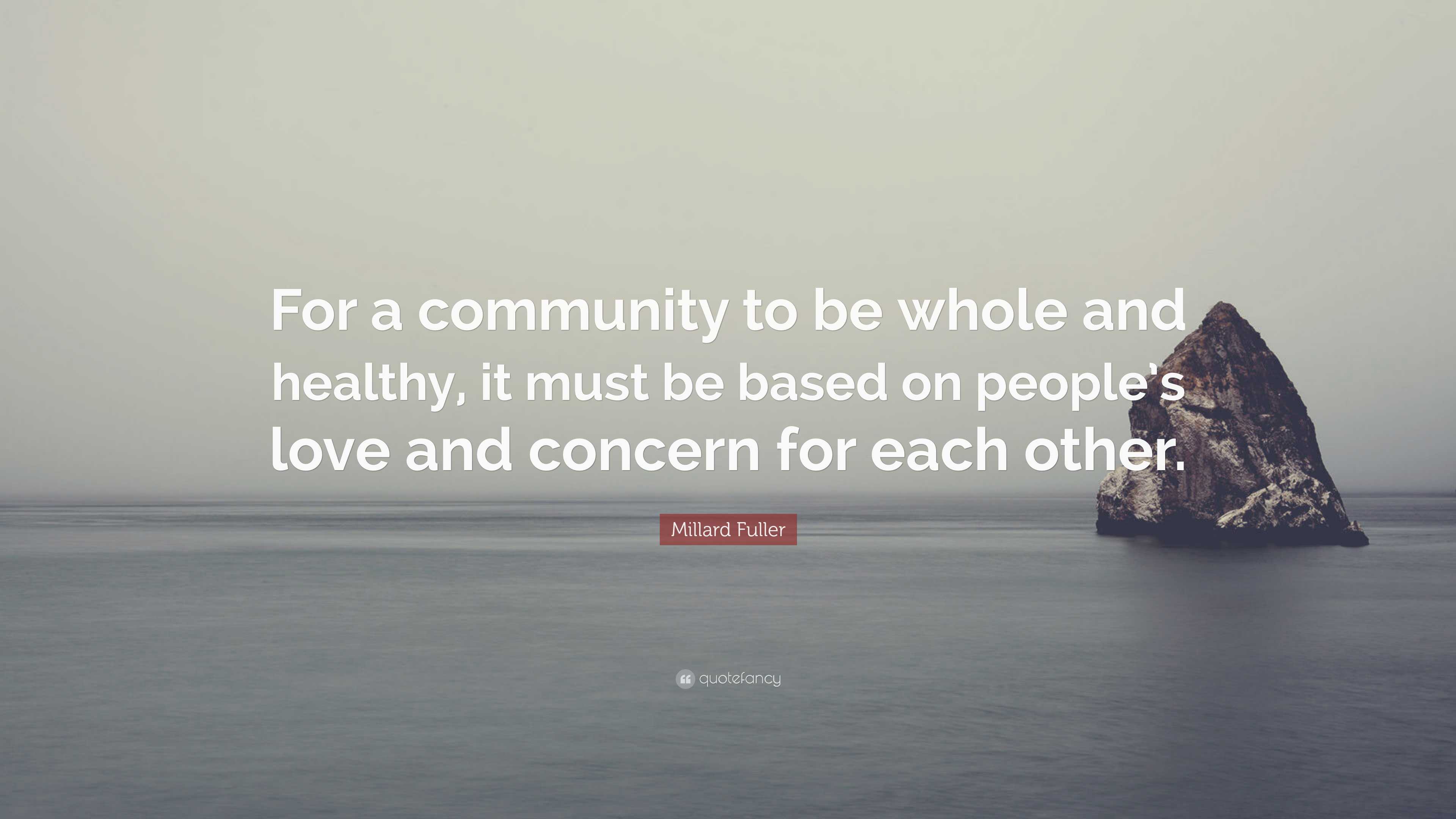 Millard Fuller Quote: “For a community to be whole and healthy, it must ...