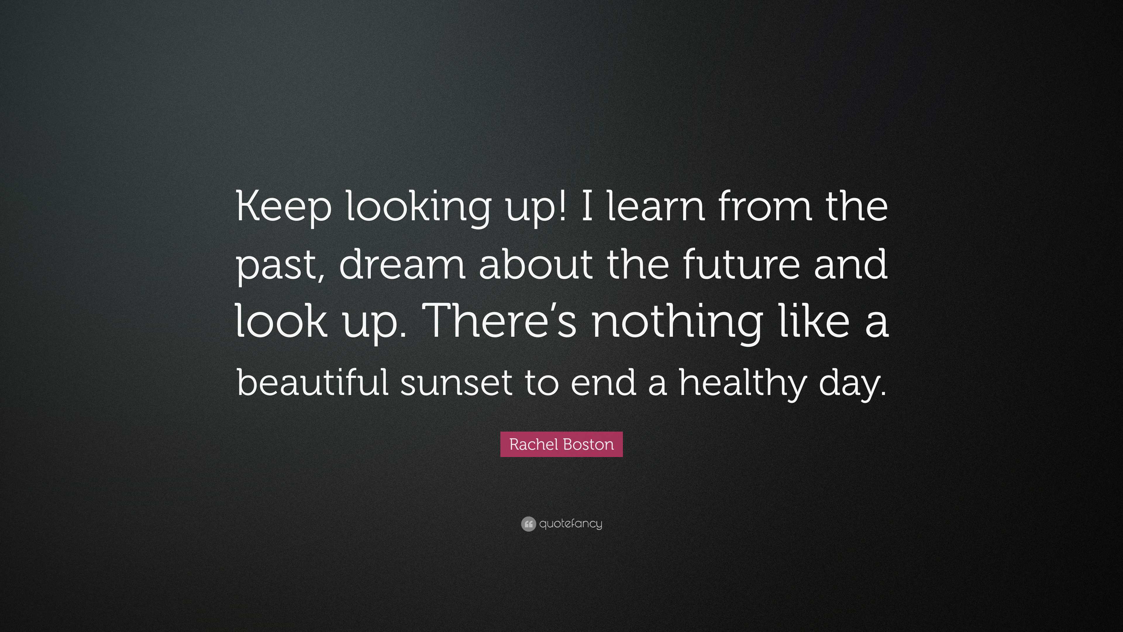 Rachel Boston Quote: “Keep looking up! I learn from the past, dream ...