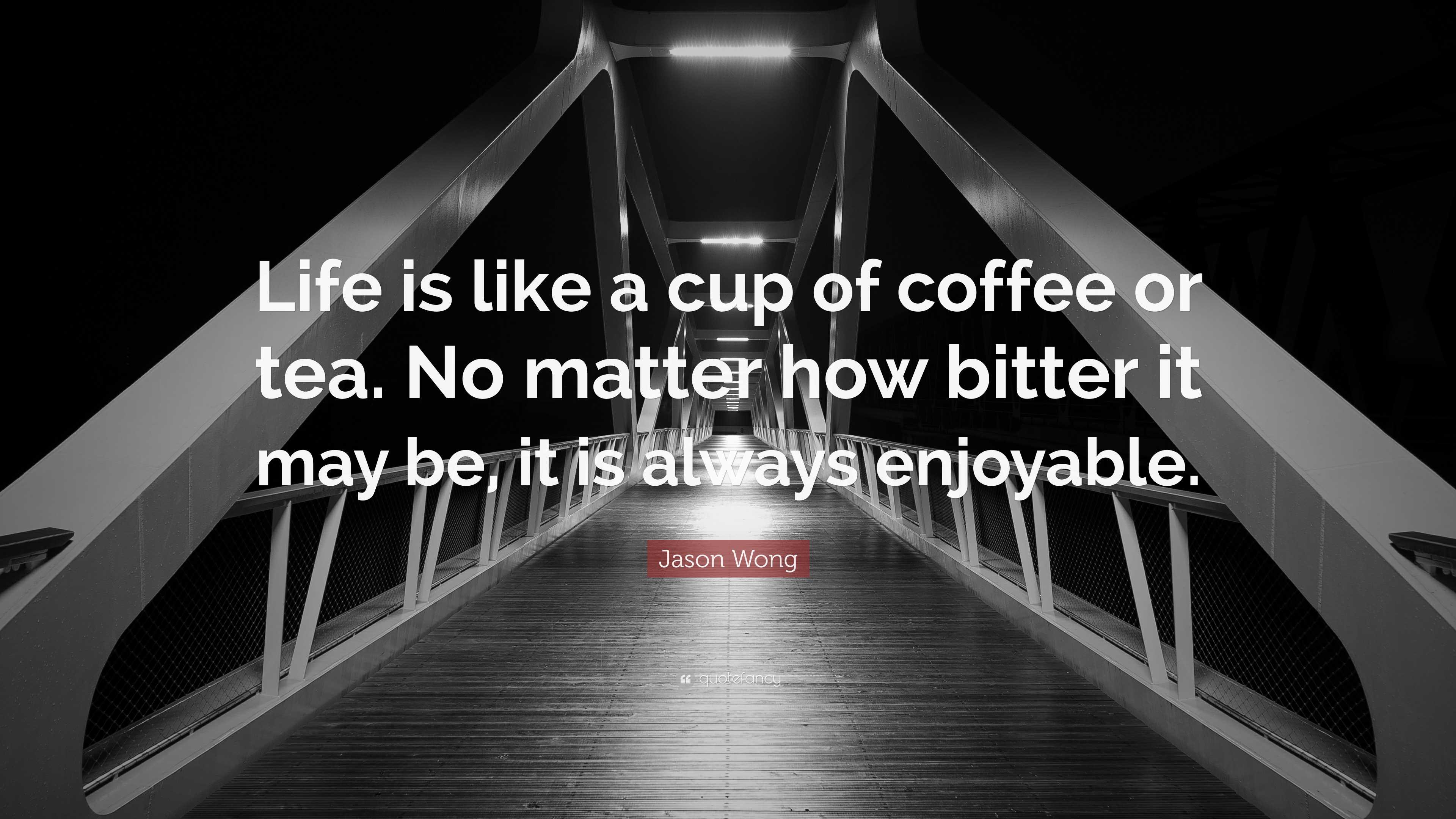 Jason Wong Quote: “Life is like a cup of coffee or tea. No matter how ...