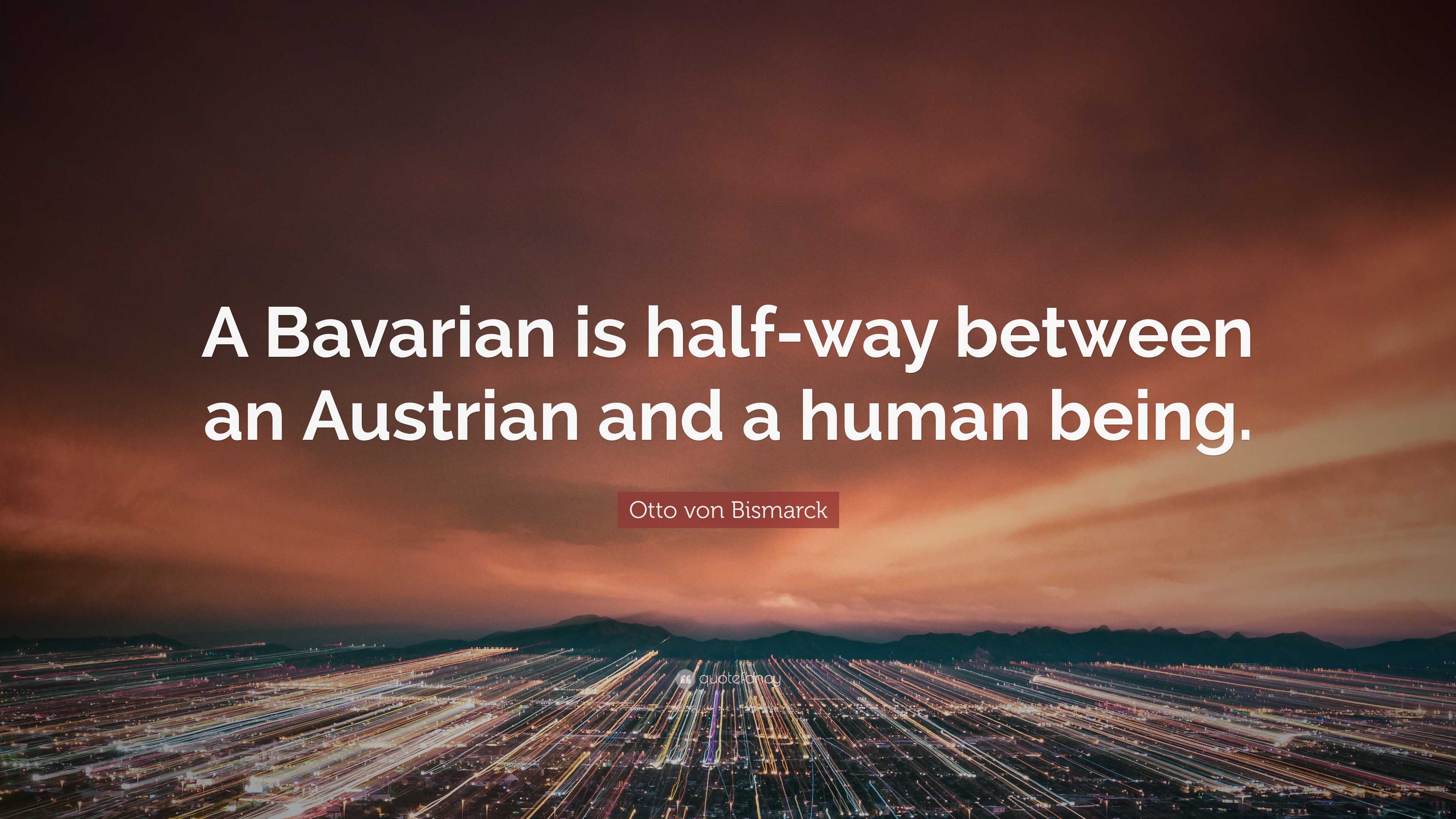Otto von Bismarck Quote: “A Bavarian is half-way between an Austrian ...