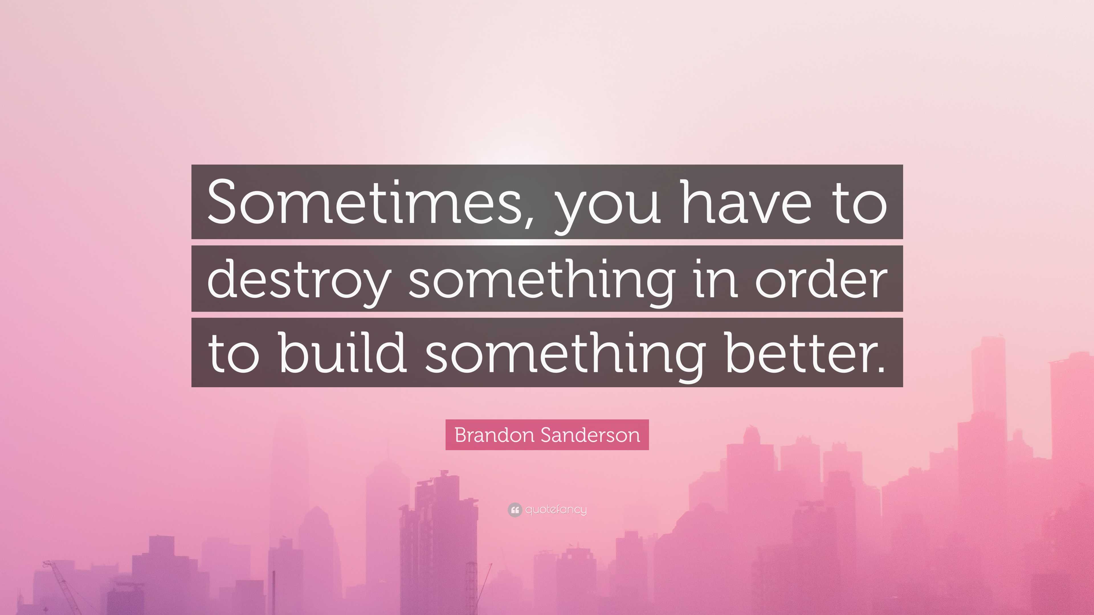 Brandon Sanderson Quote: “Sometimes, you have to destroy something in ...