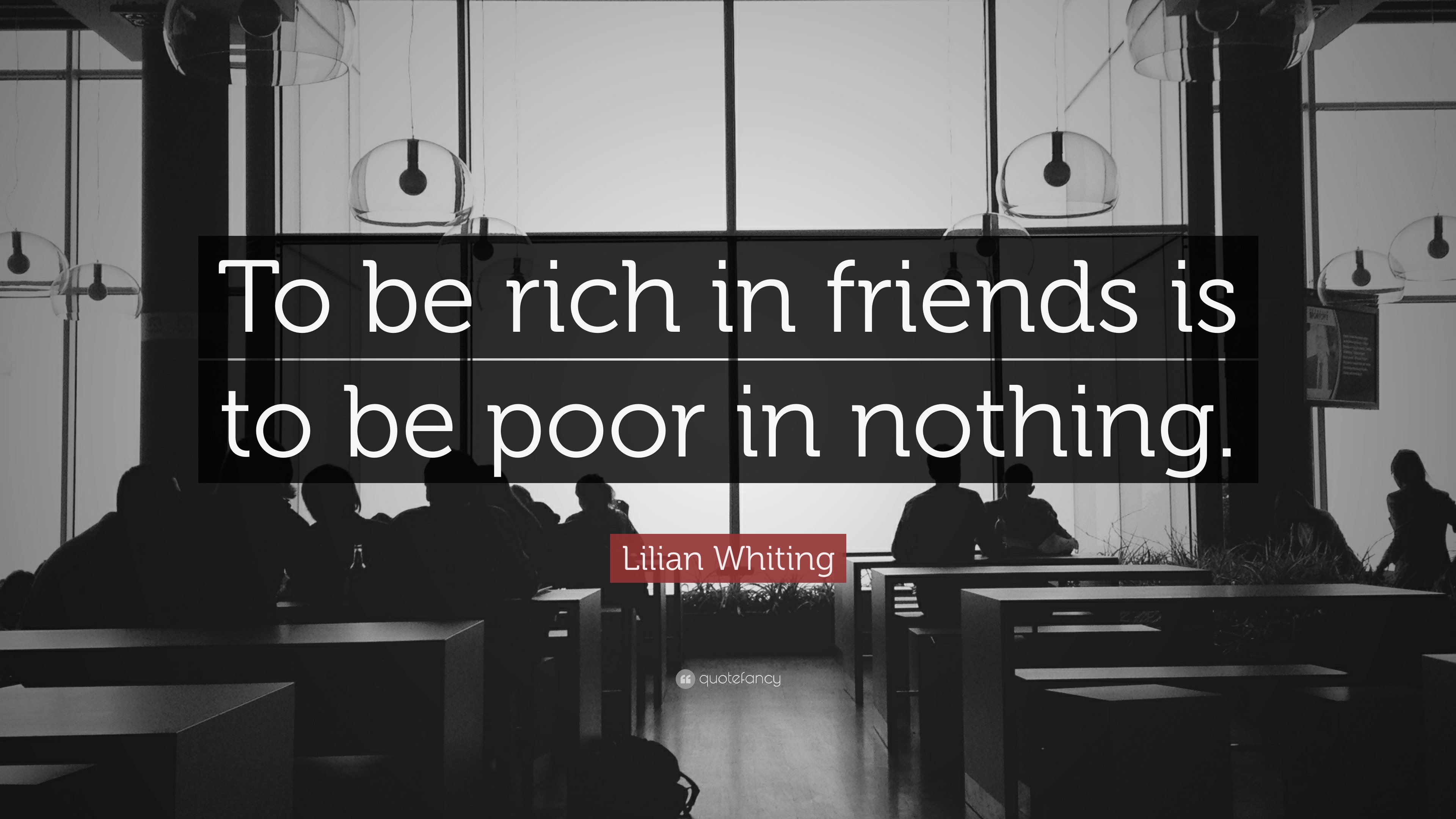 Lilian Whiting Quote: “To be rich in friends is to be poor in nothing.”