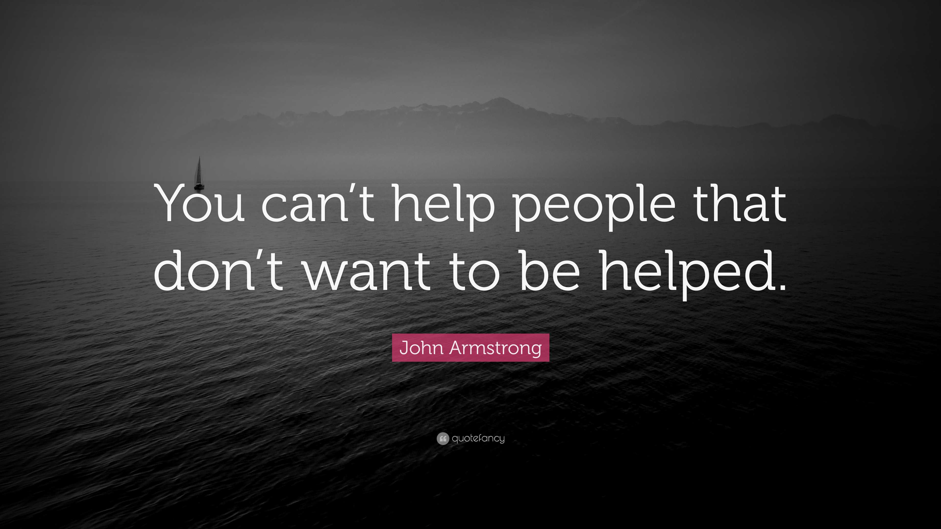 John Armstrong Quote: “You can’t help people that don’t want to be helped.”