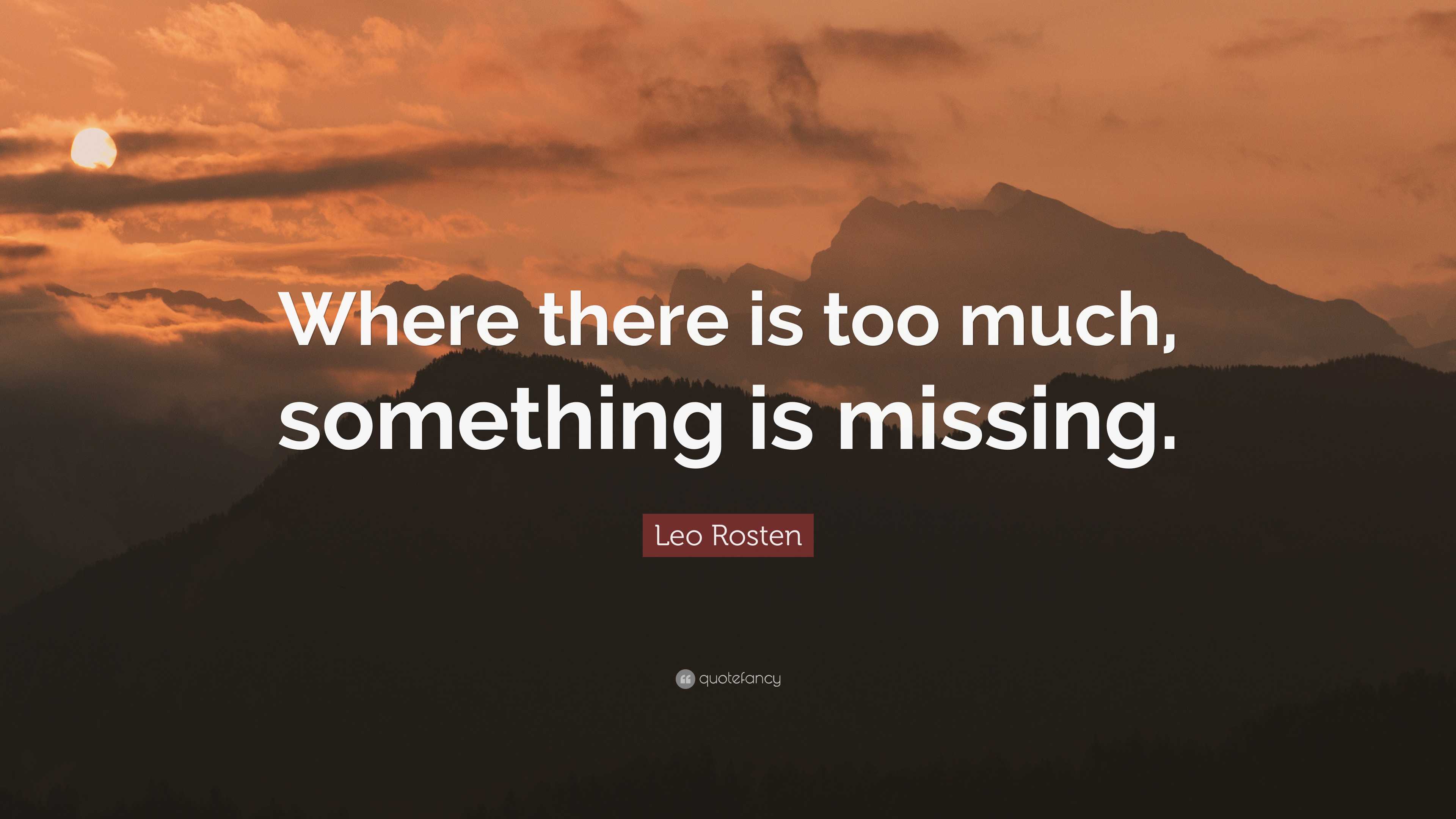 Leo Rosten Quote: “Where there is too much, something is missing.”