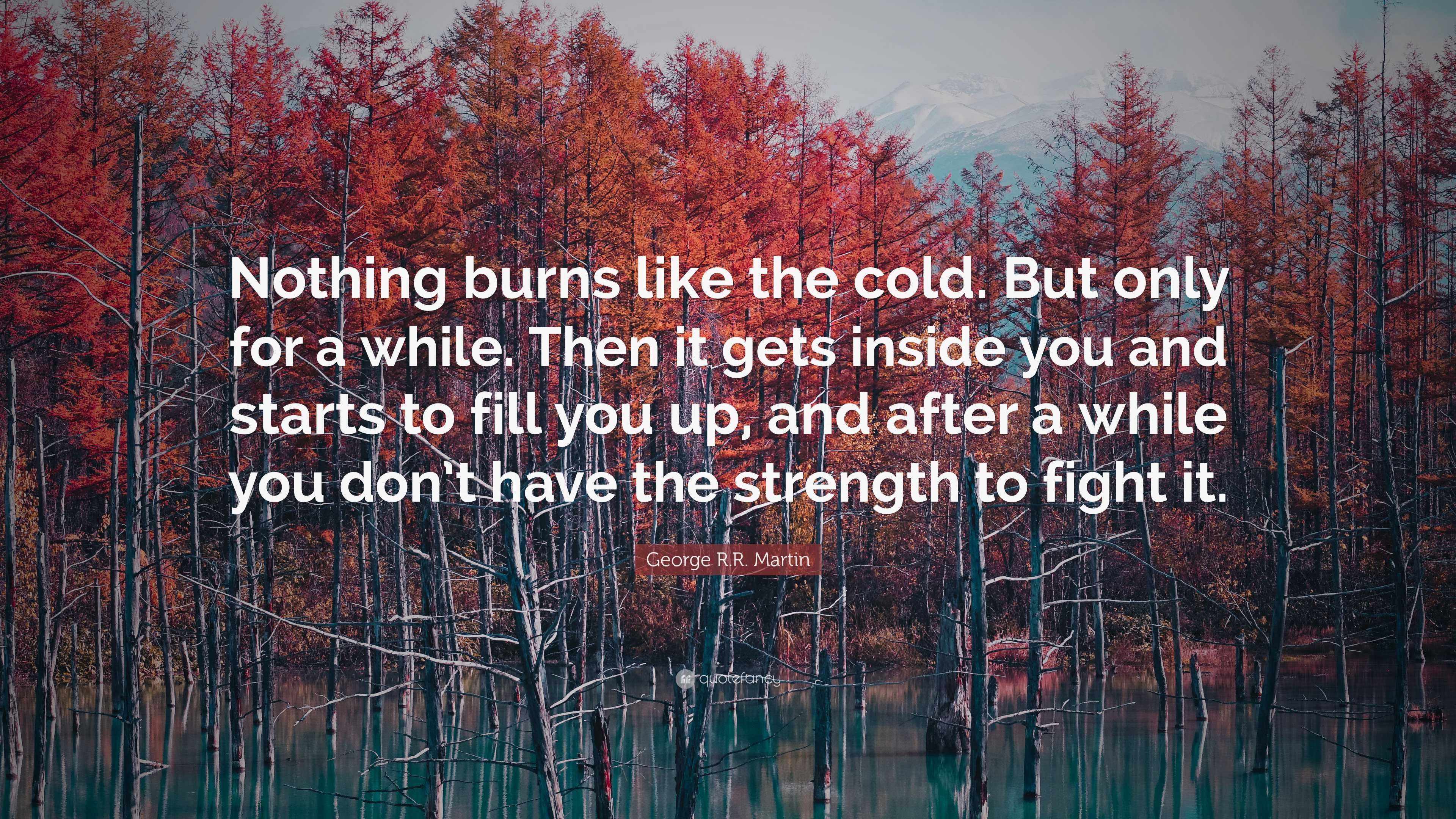 George R.R. Martin Quote: “Nothing burns like the cold. But only for a ...
