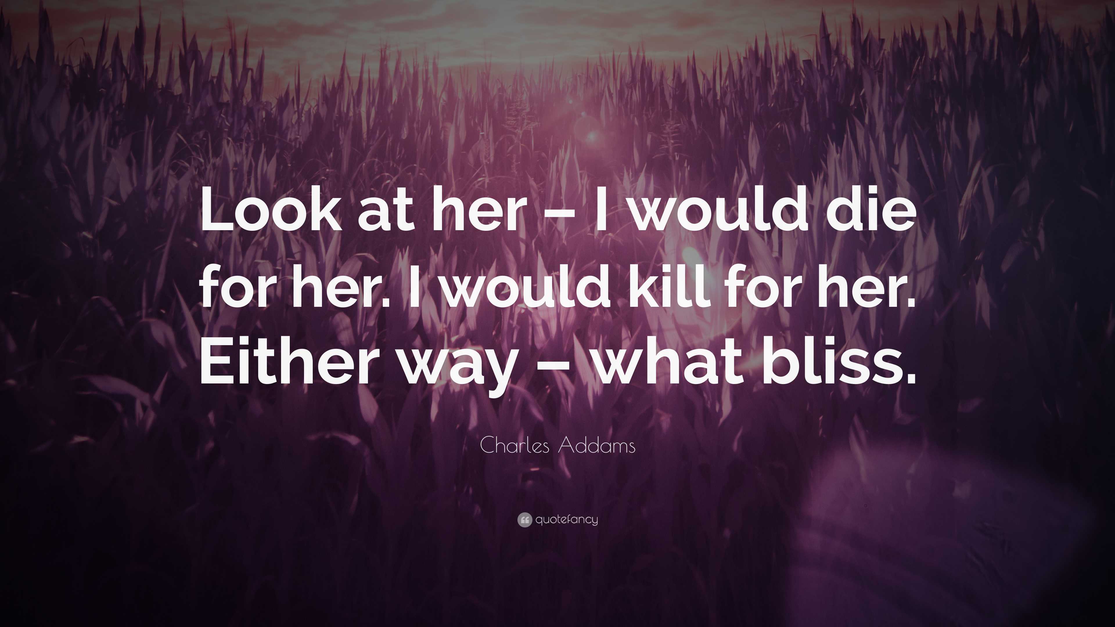 Charles Addams Quote: “Look at her – I would die for her. I would kill ...