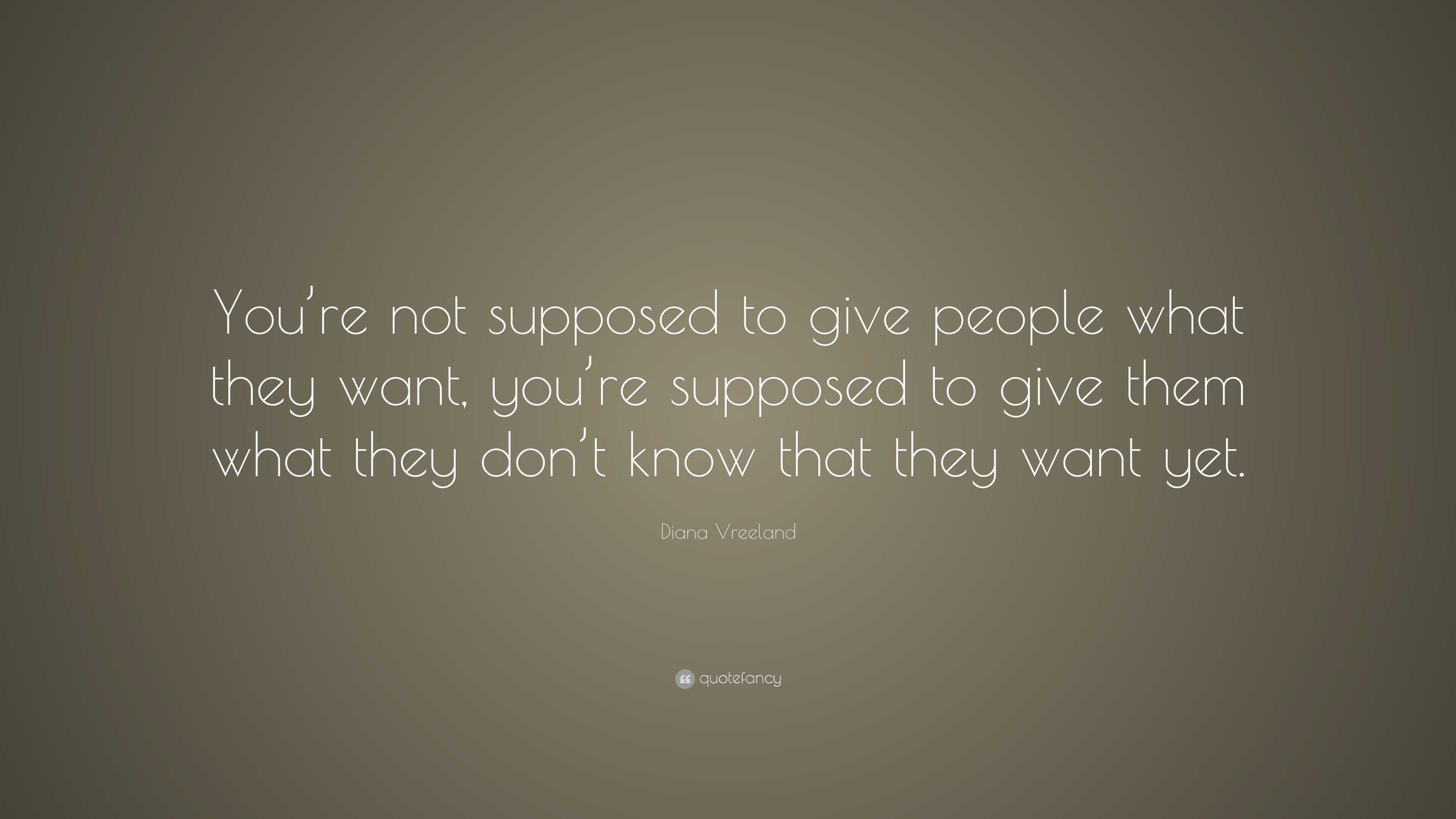Diana Vreeland Quote: “You’re not supposed to give people what they ...