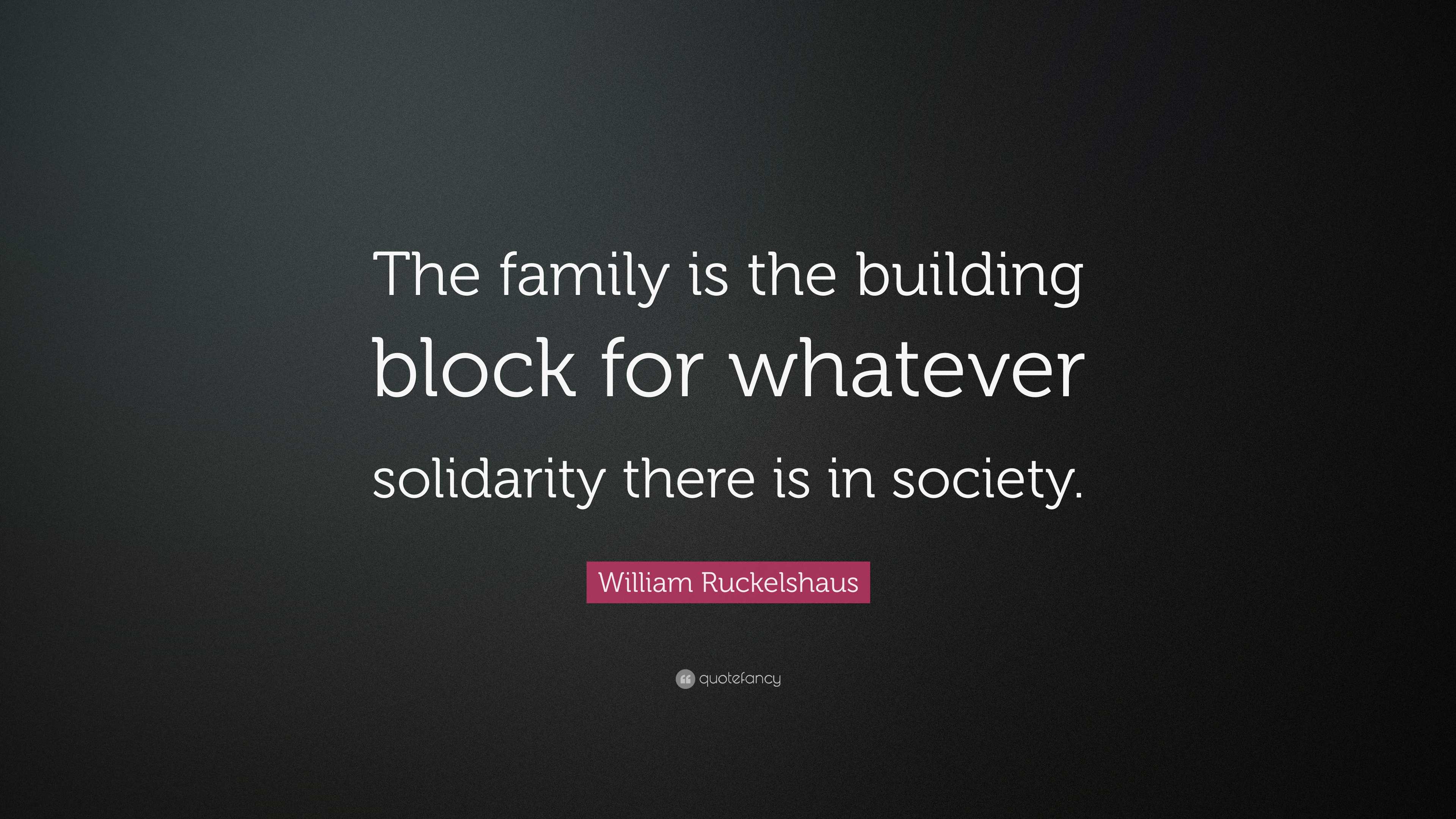 William Ruckelshaus Quote: “The family is the building block for ...