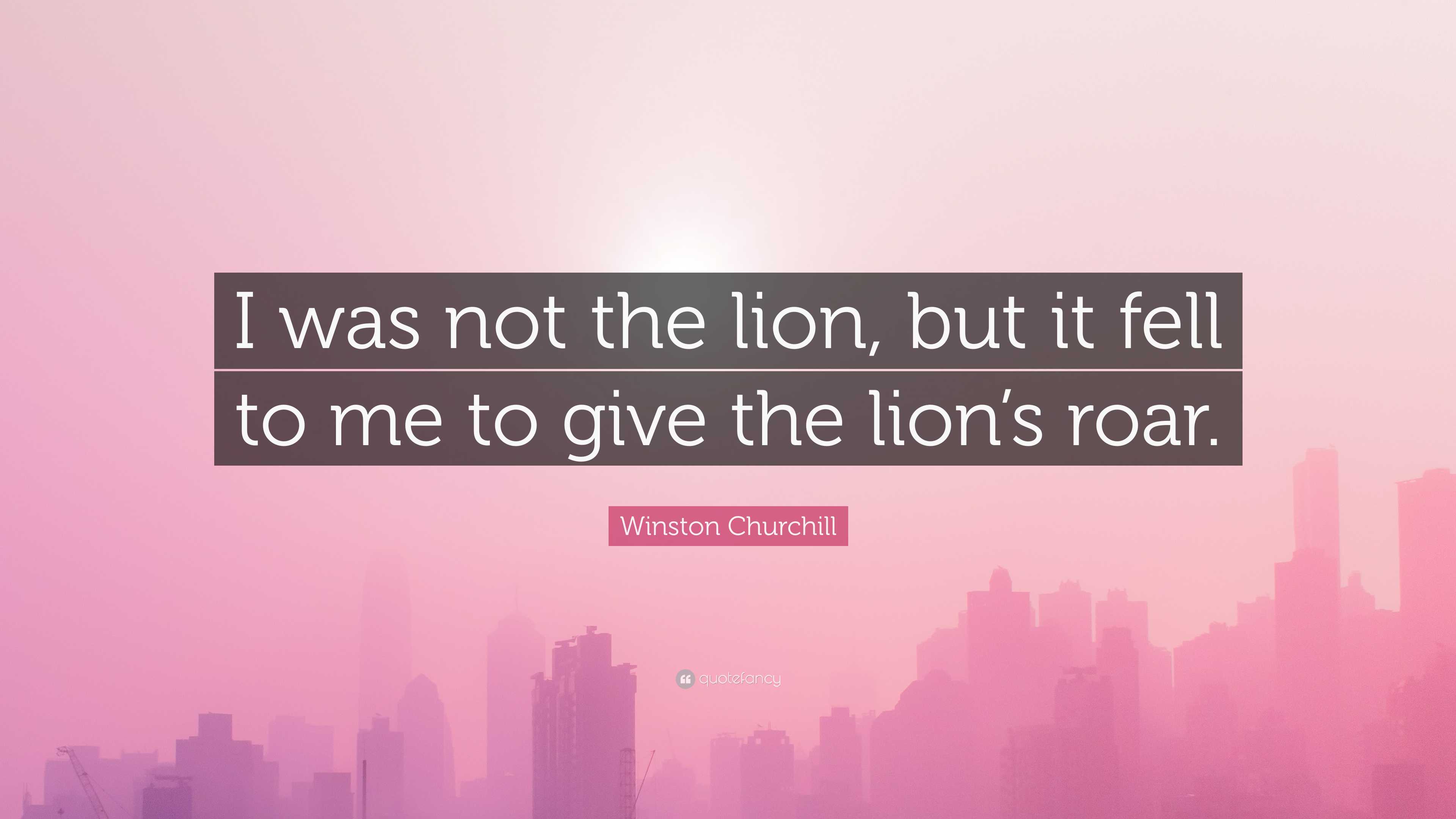 Winston Churchill Quote: “I was not the lion, but it fell to me to give ...