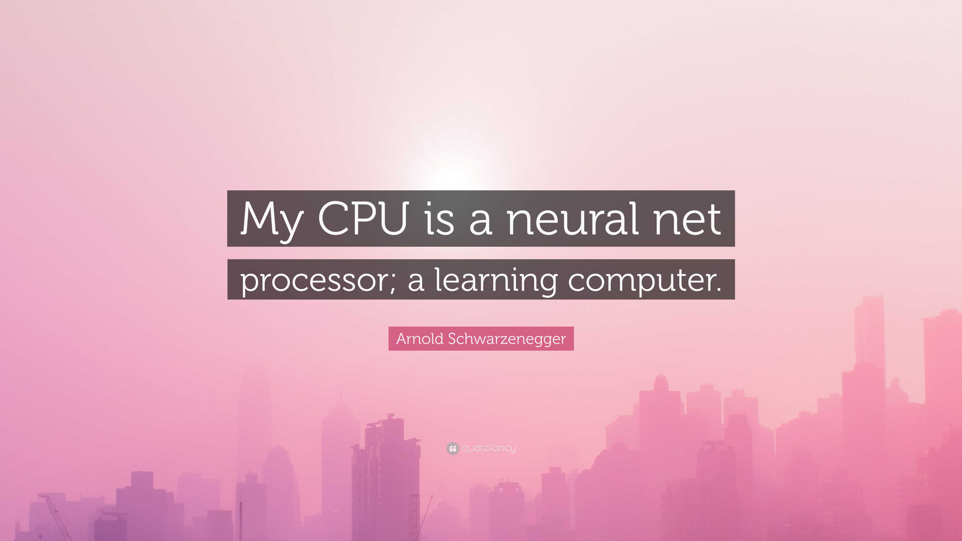 Arnold Schwarzenegger Quote: “My CPU is a neural net processor; a ...