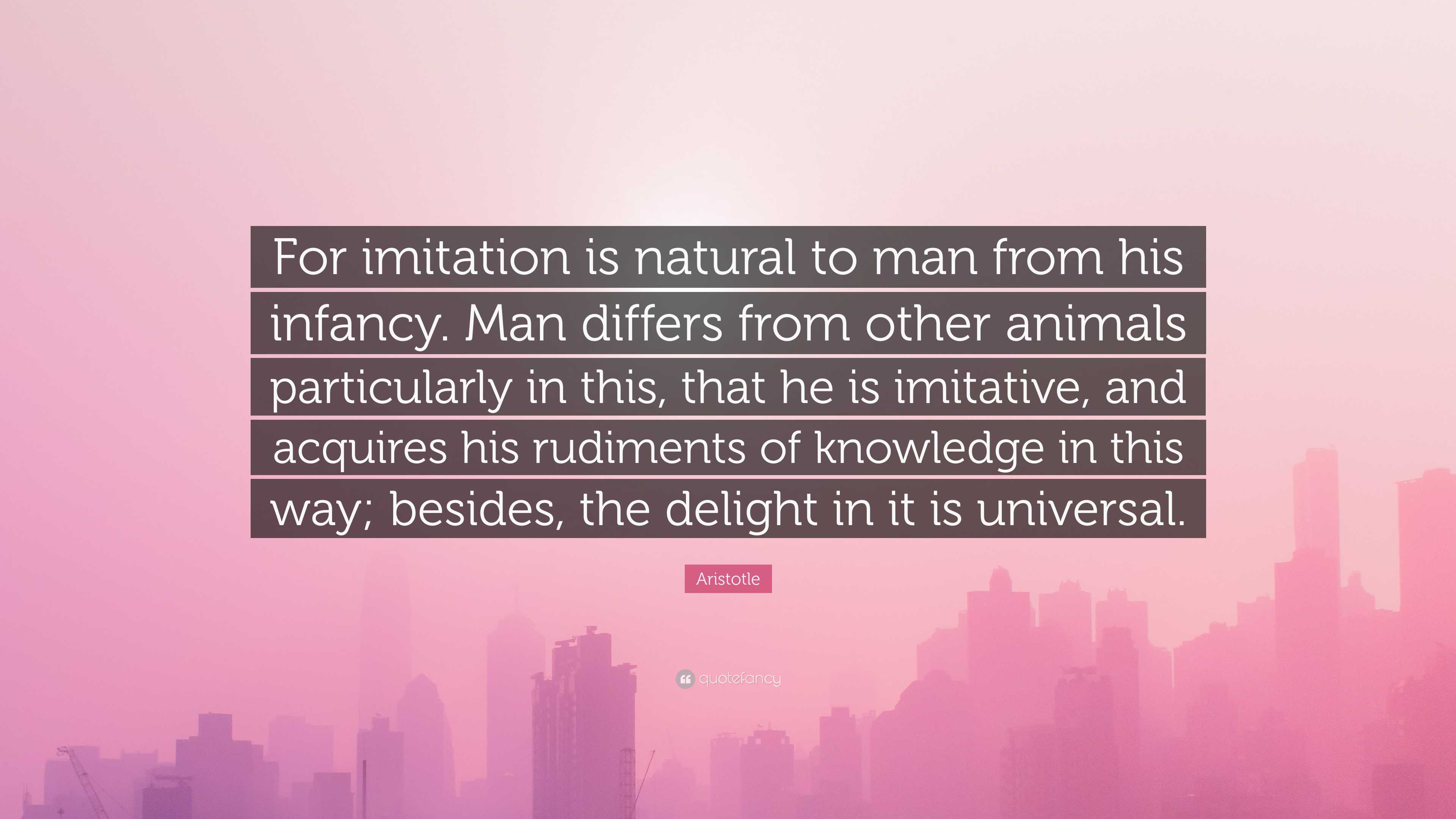 Aristotle Quote: “For imitation is natural to man from his infancy. Man ...