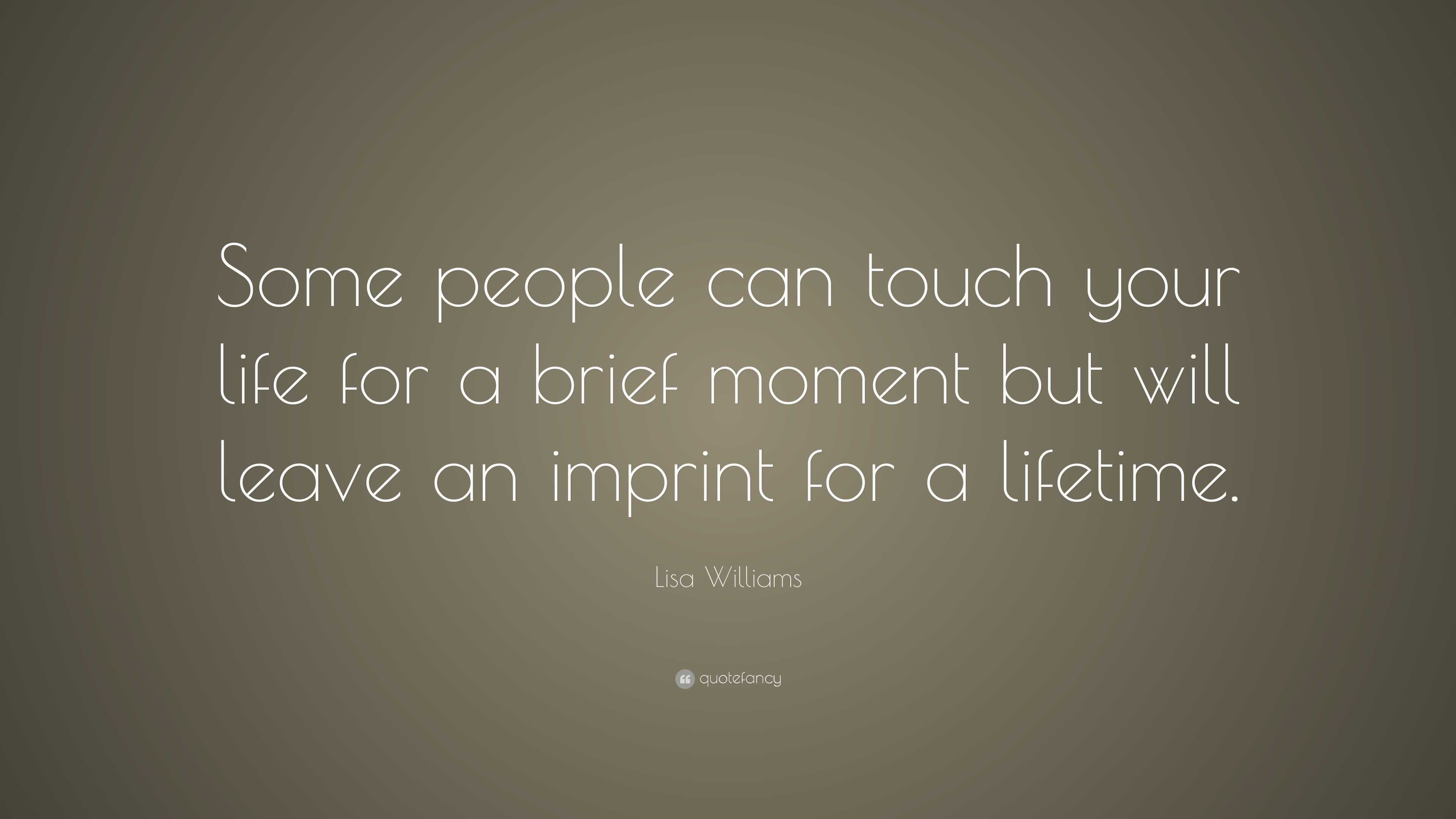 Lisa Williams Quote: “Some people can touch your life for a brief ...
