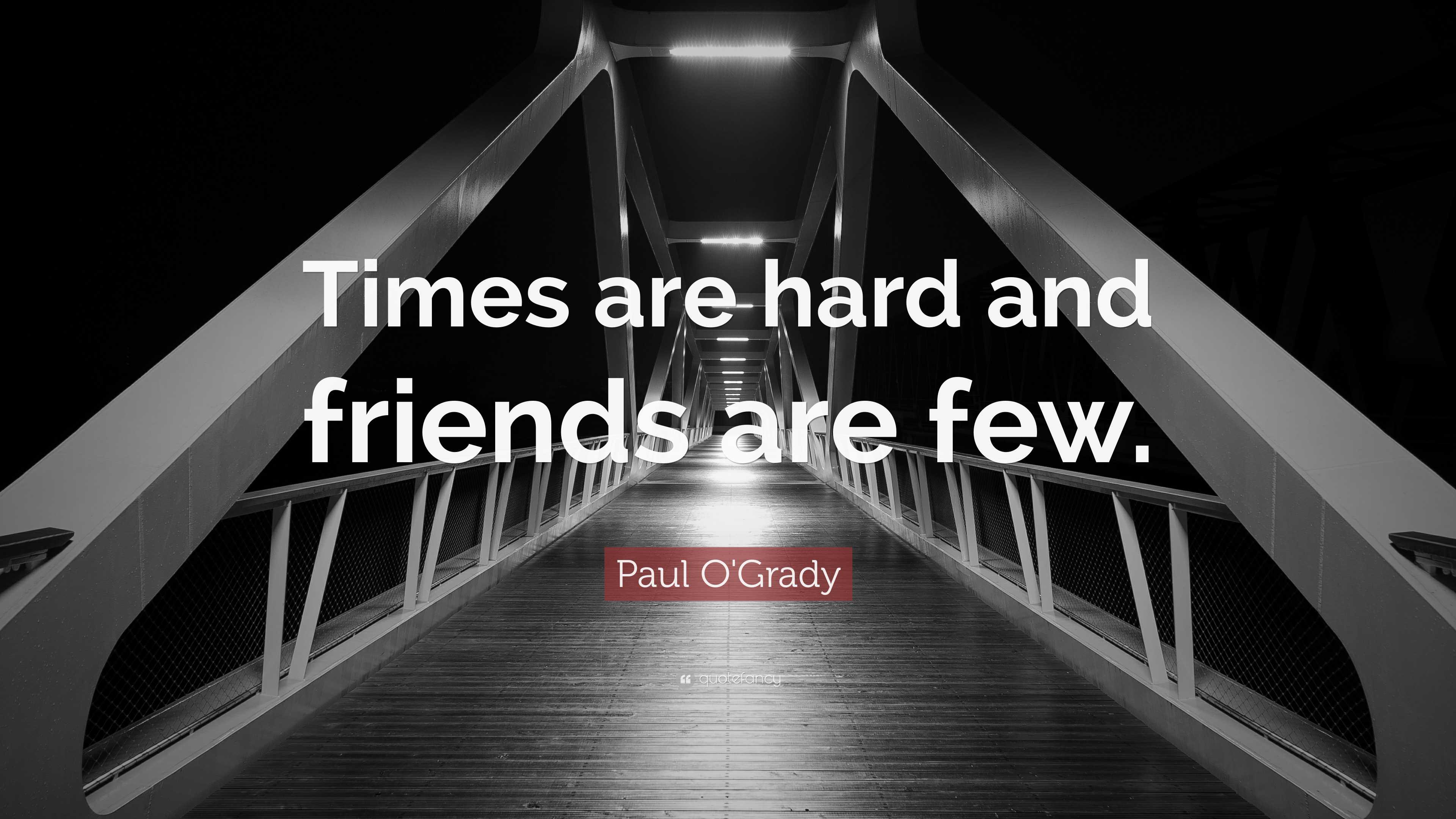 Paul O'Grady Quote: “Times are hard and friends are few.”