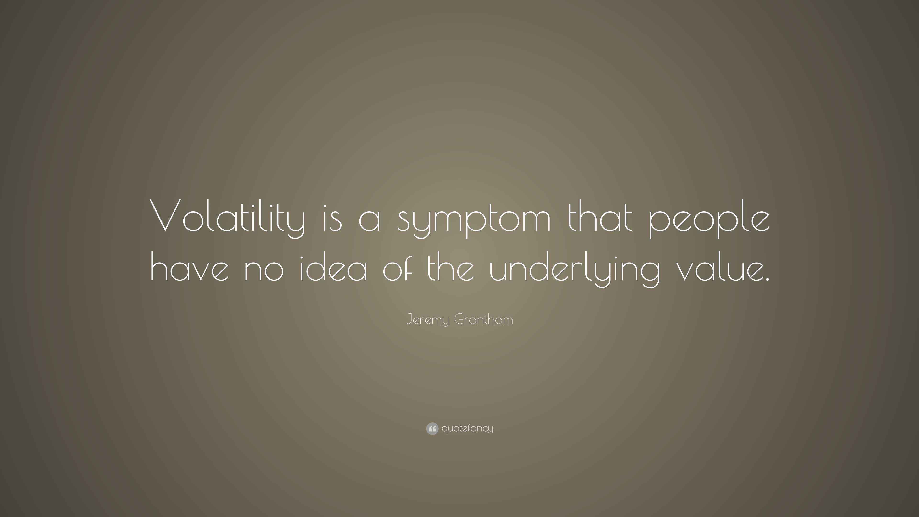 Jeremy Grantham Quote: “Volatility is a symptom that people have no ...