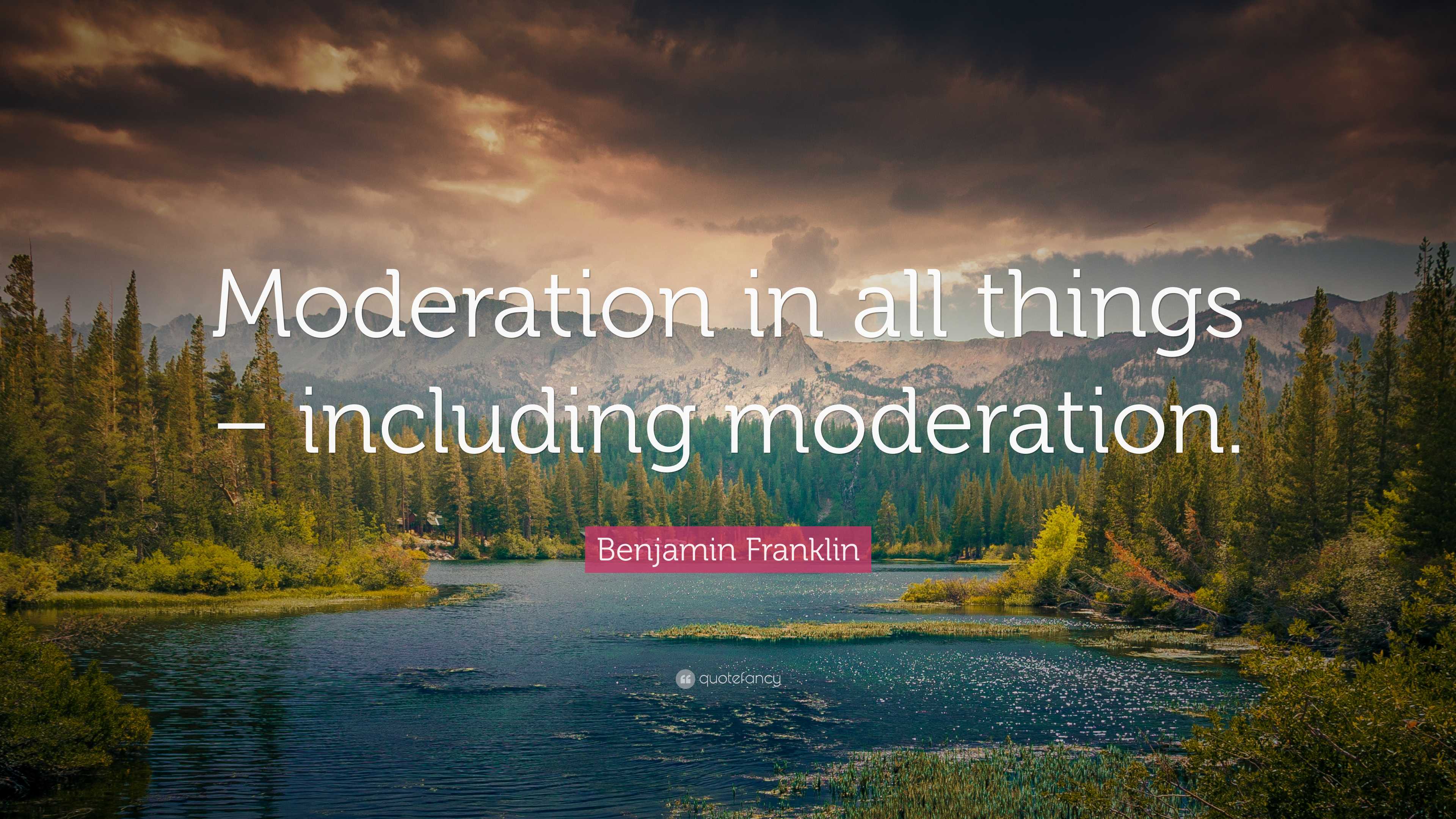 Benjamin Franklin Quote: “Moderation in all things – including moderation.”