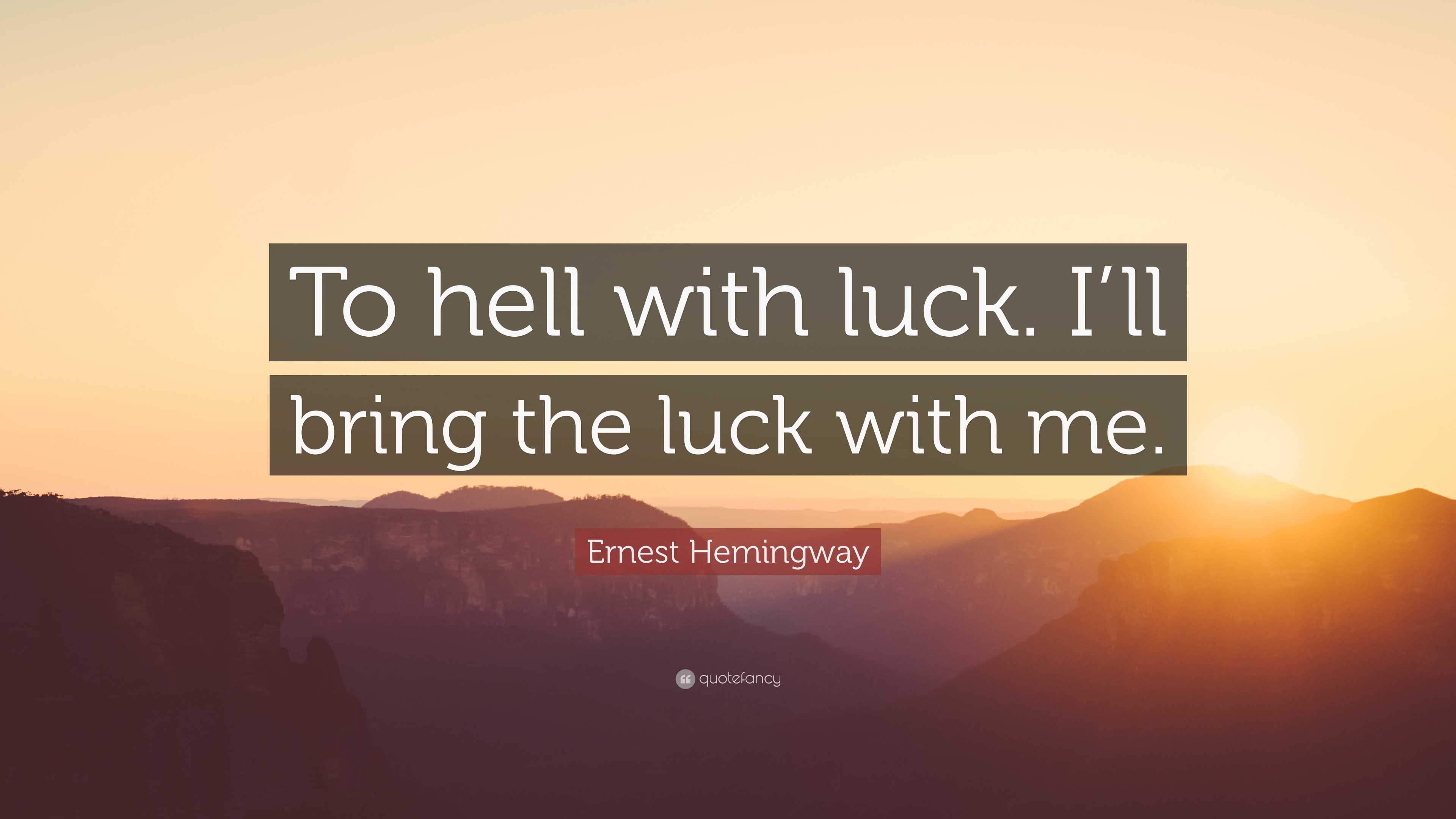 Ernest Hemingway Quote: “To hell with luck. I’ll bring the luck with me.”